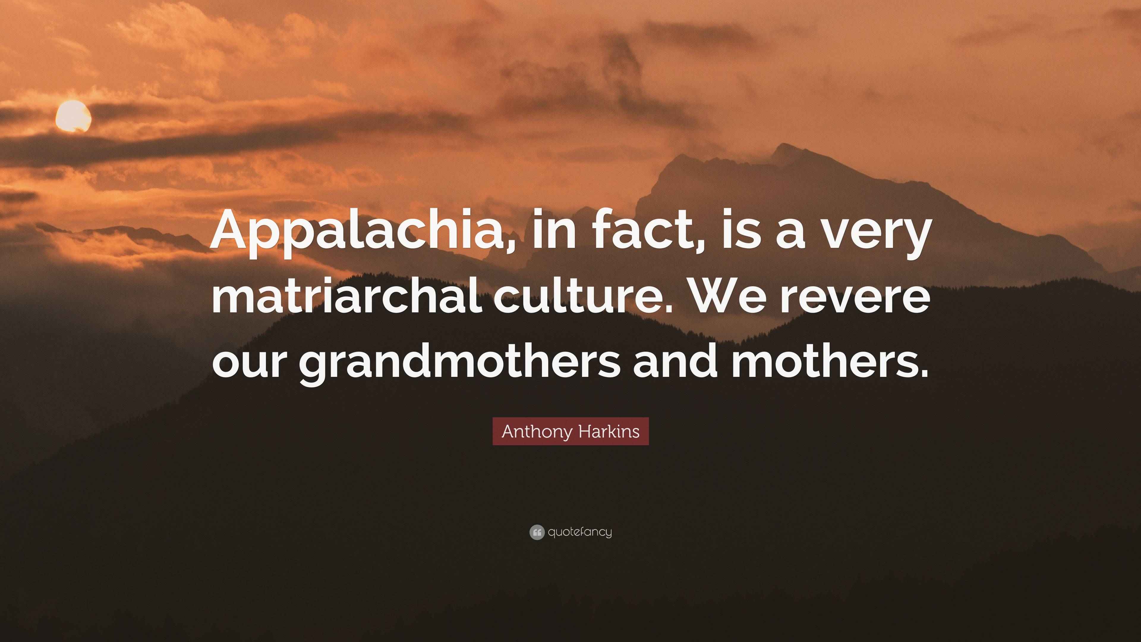 Anthony Harkins Quote: “Appalachia, in fact, is a very matriarchal ...