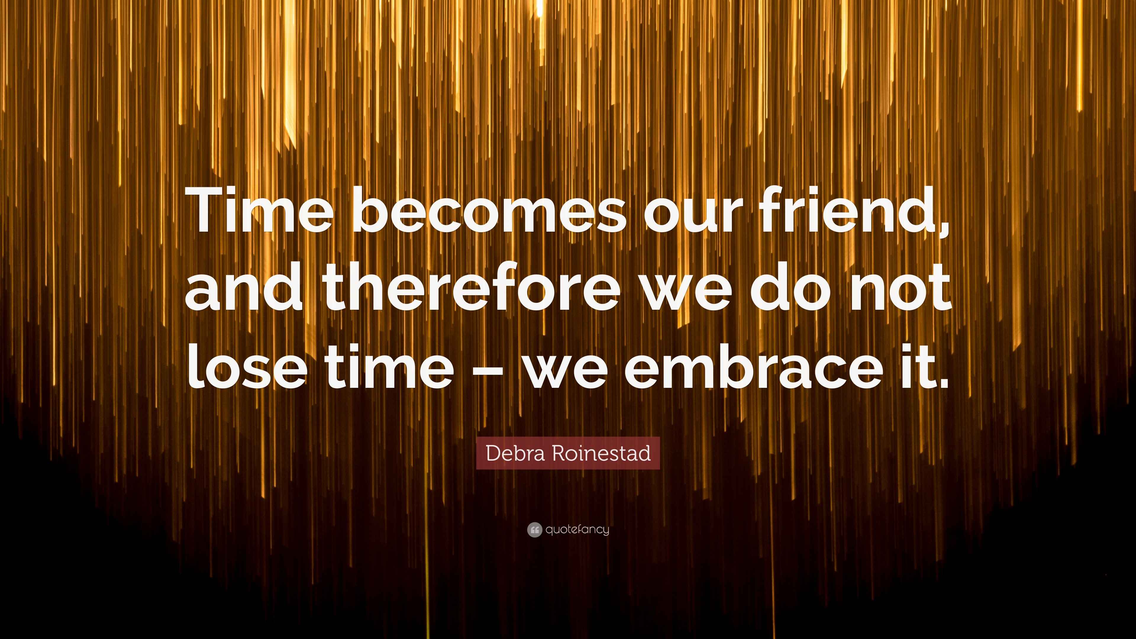Debra Roinestad Quote: “Time becomes our friend, and therefore we do ...