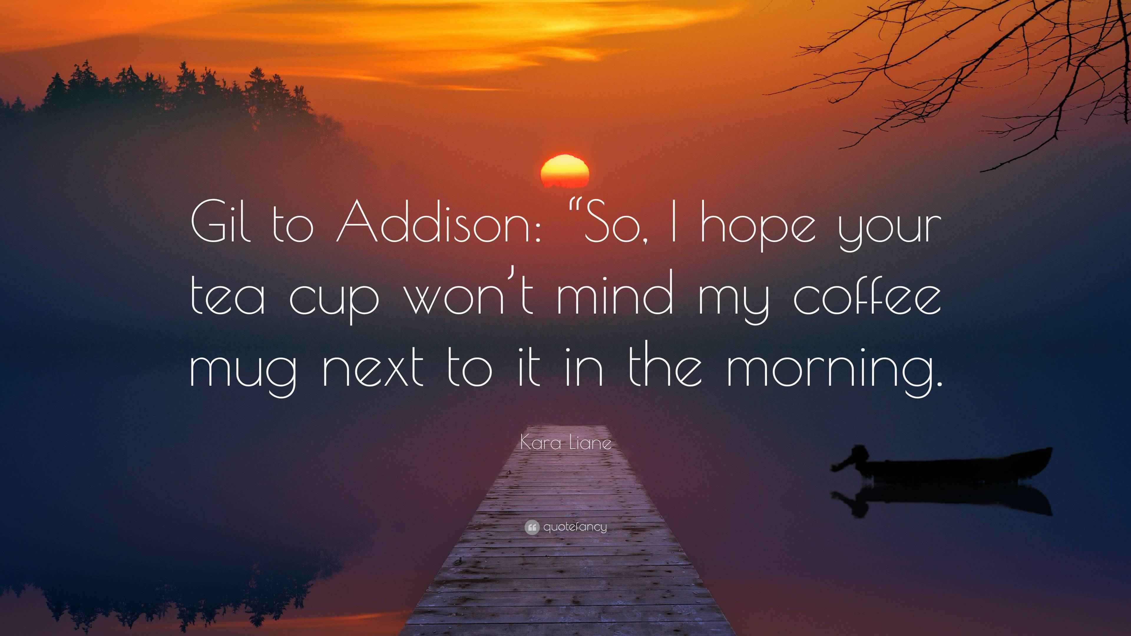 Kara Liane Quote: “Gil to Addison: “So, I hope your tea cup won’t mind ...