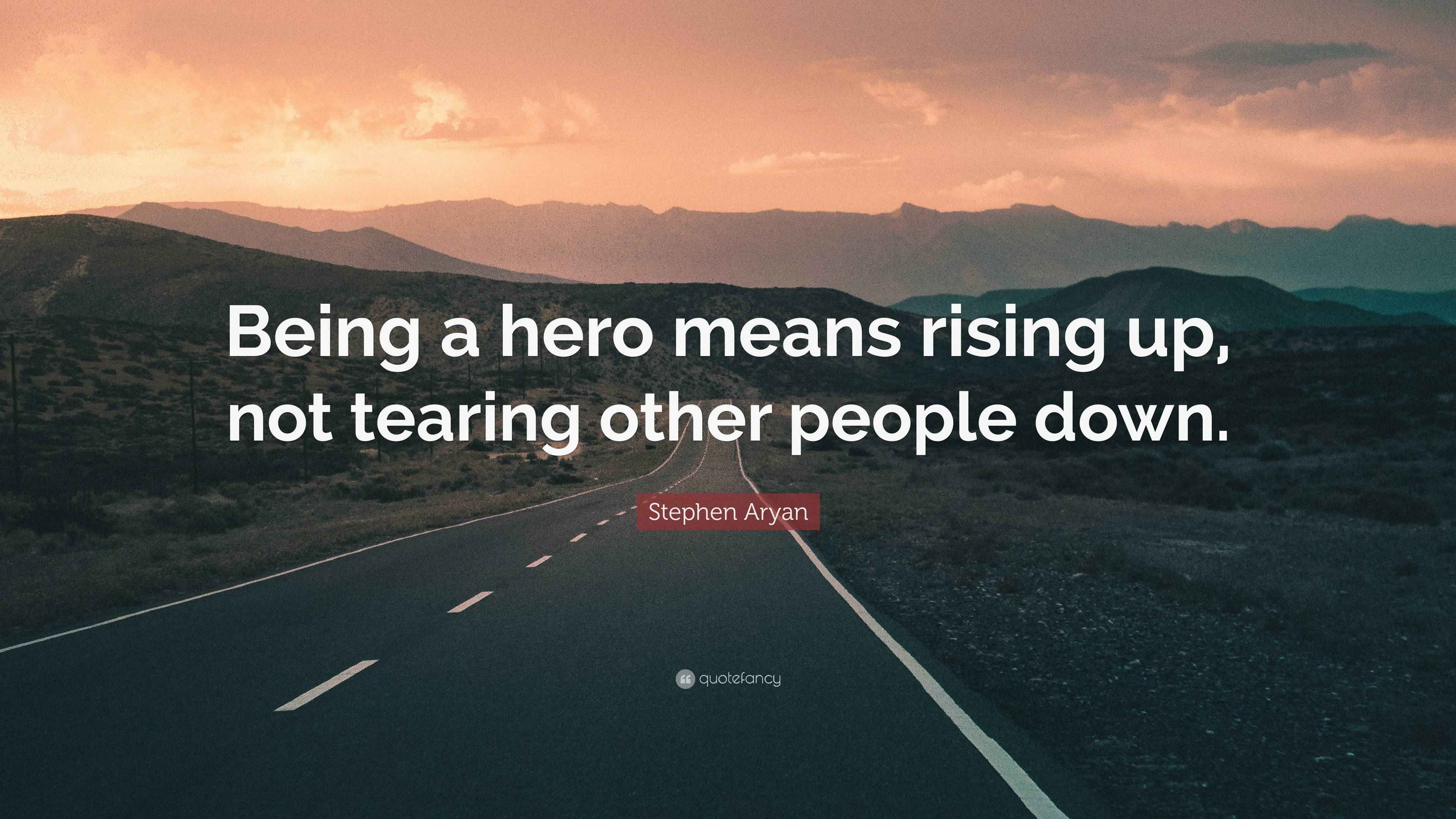 Stephen Aryan Quote: “Being a hero means rising up, not tearing other ...
