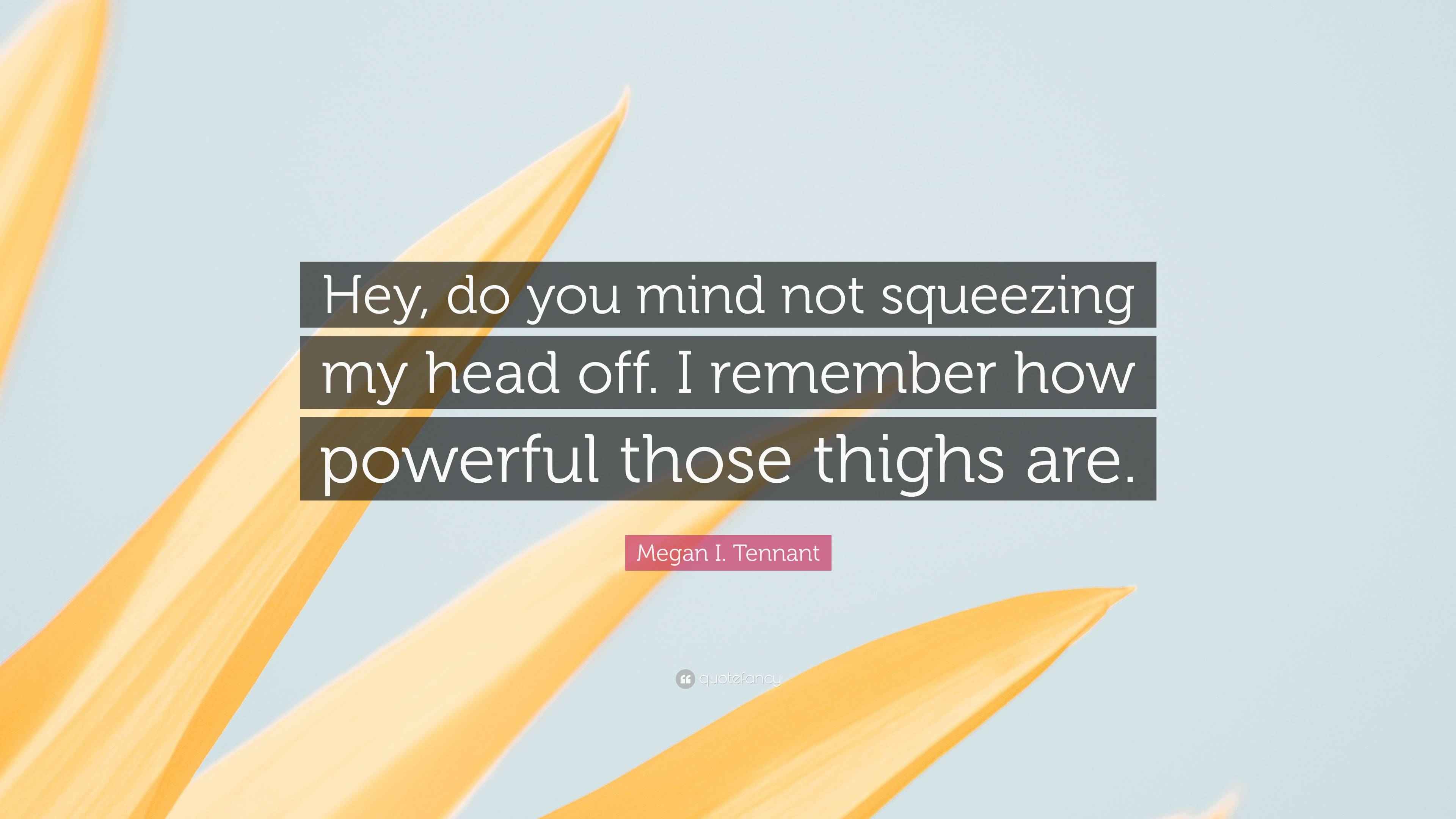 Megan I. Tennant Quote: “Hey, do you mind not squeezing my head off. I ...