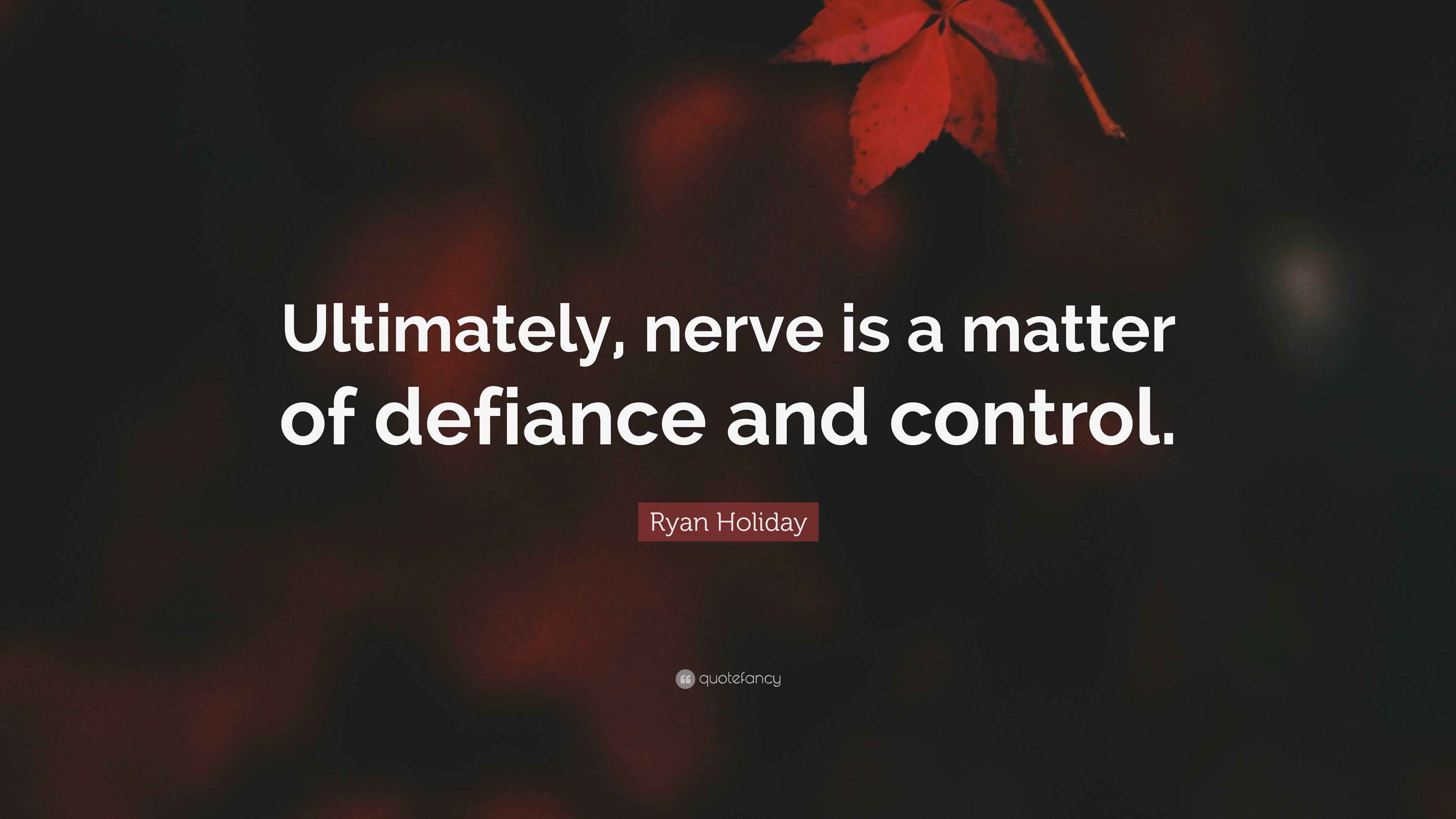 Ryan Holiday Quote: “Ultimately, nerve is a matter of defiance and ...