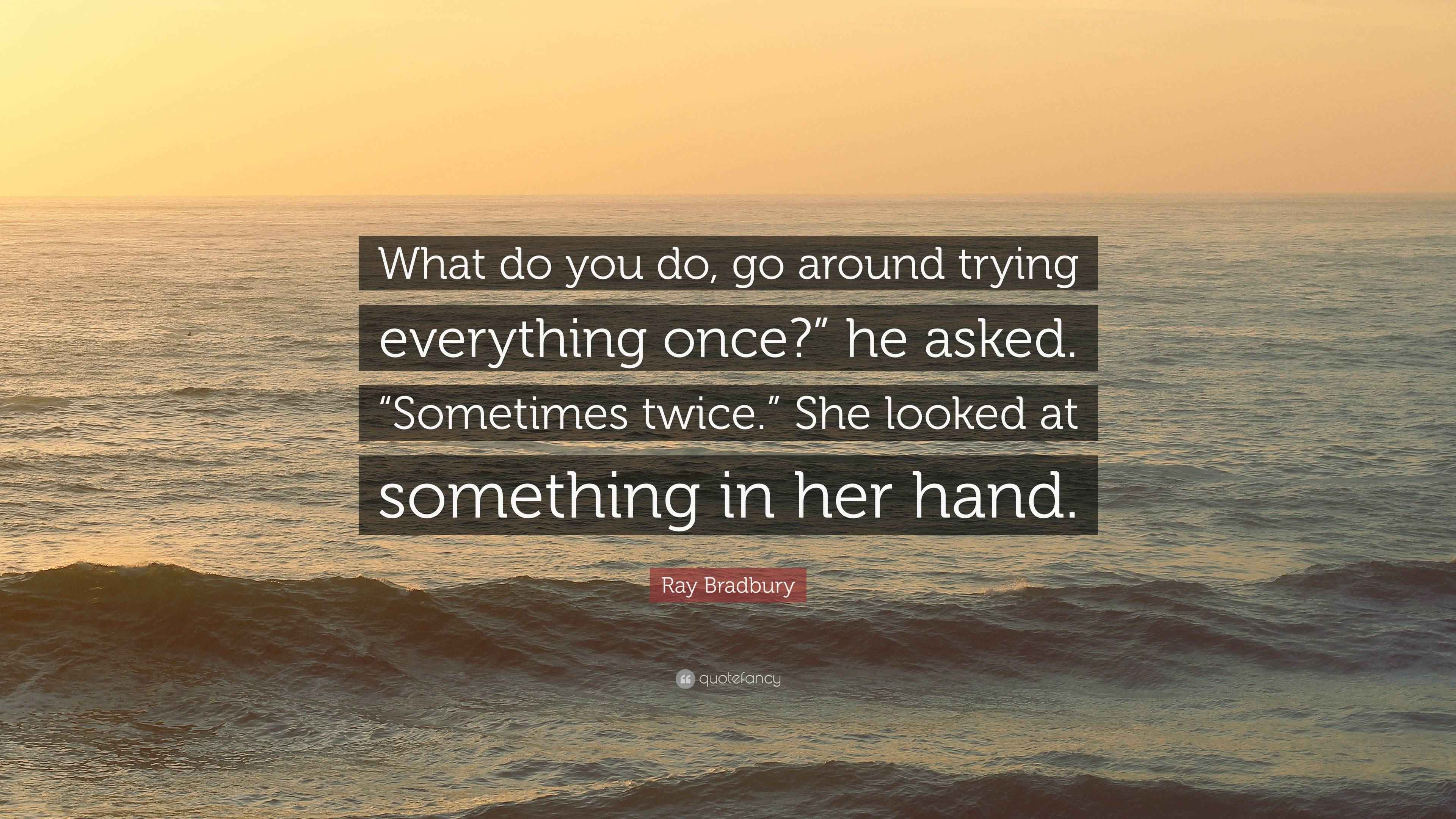Ray Bradbury Quote: “What do you do, go around trying everything once ...