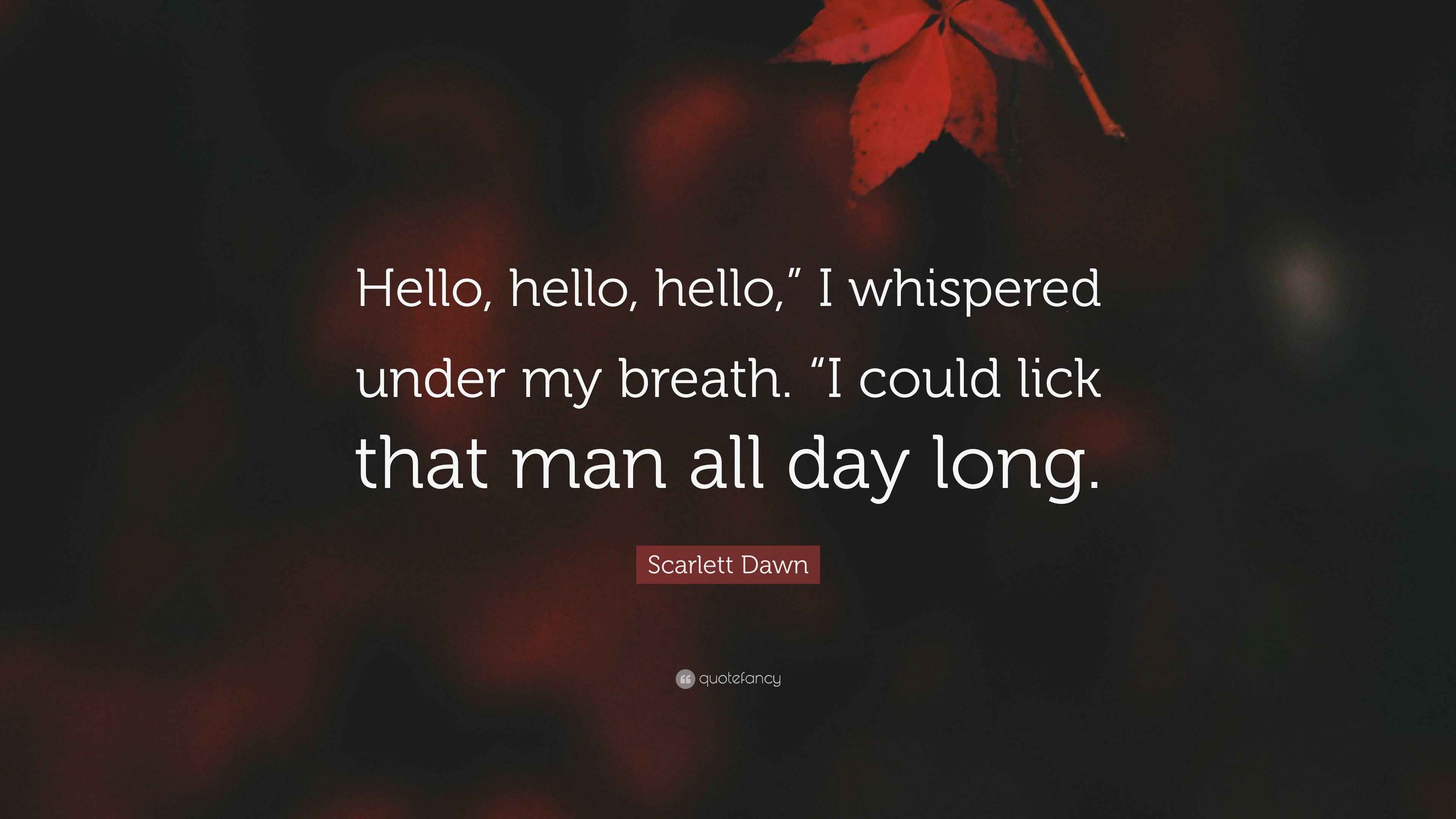 Scarlett Dawn Quote: “Hello, hello, hello,” I whispered under my breath ...