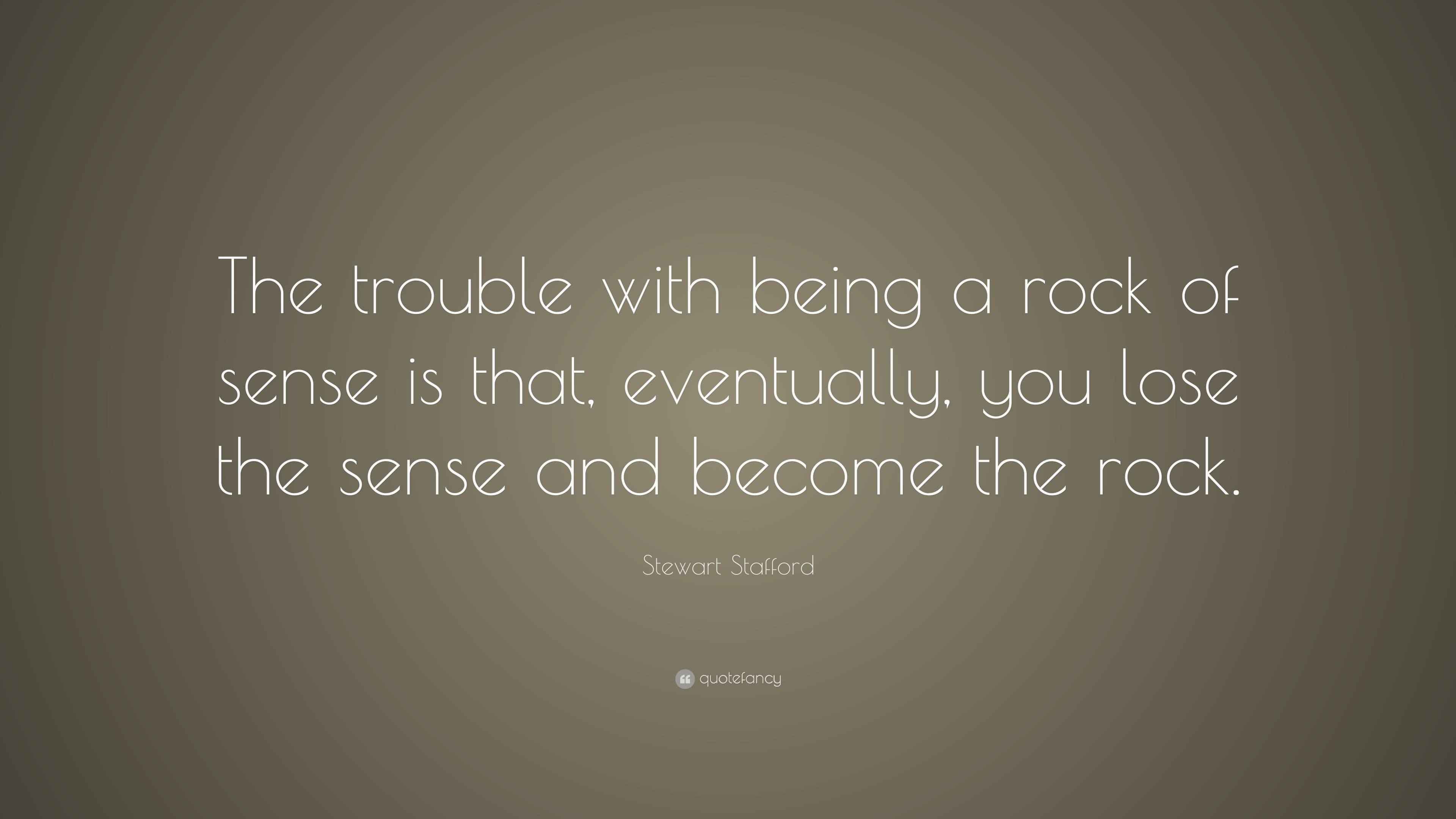 Stewart Stafford Quote: “The trouble with being a rock of sense is that ...