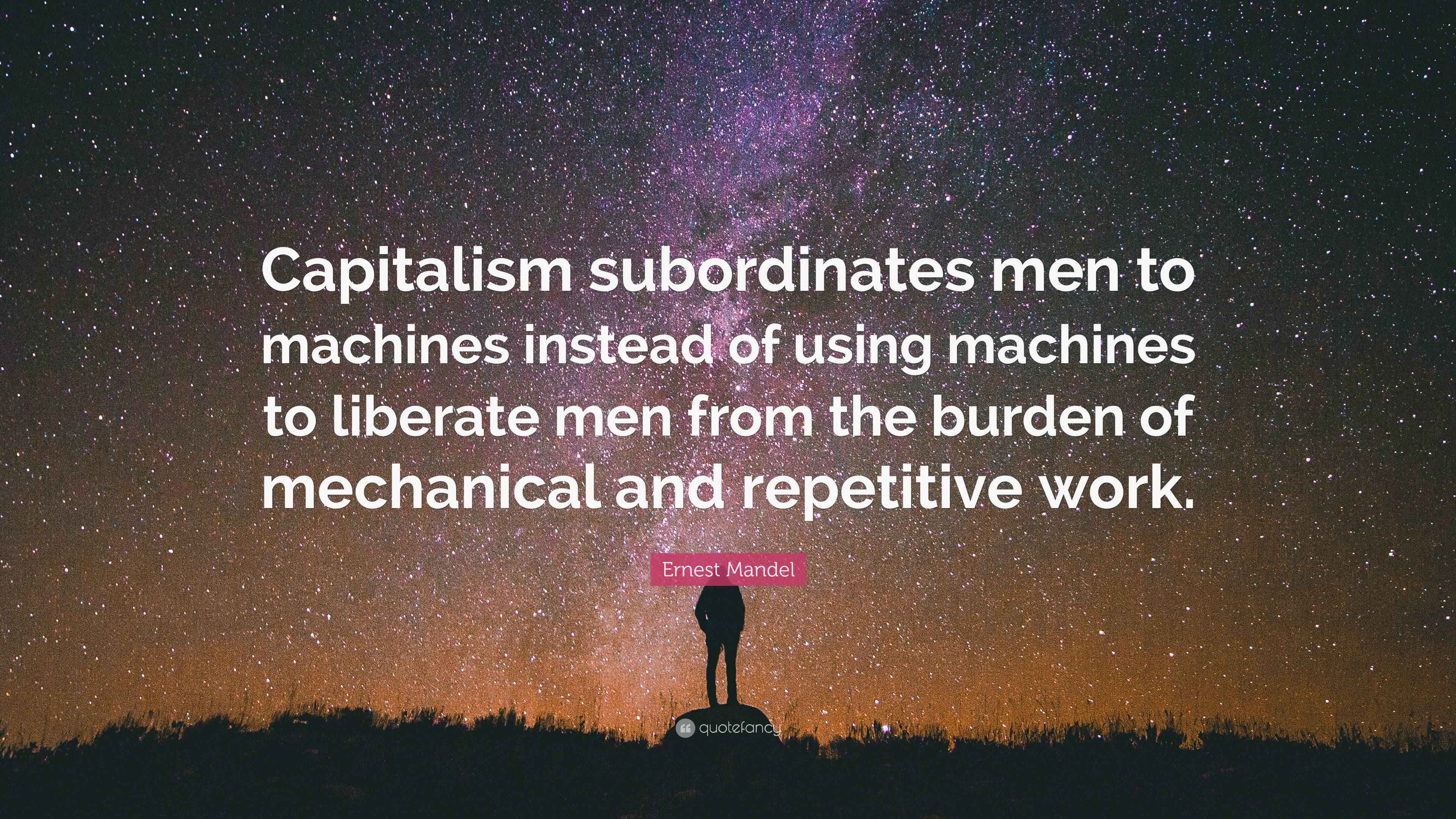 Ernest Mandel Quote: “Capitalism subordinates men to machines instead ...