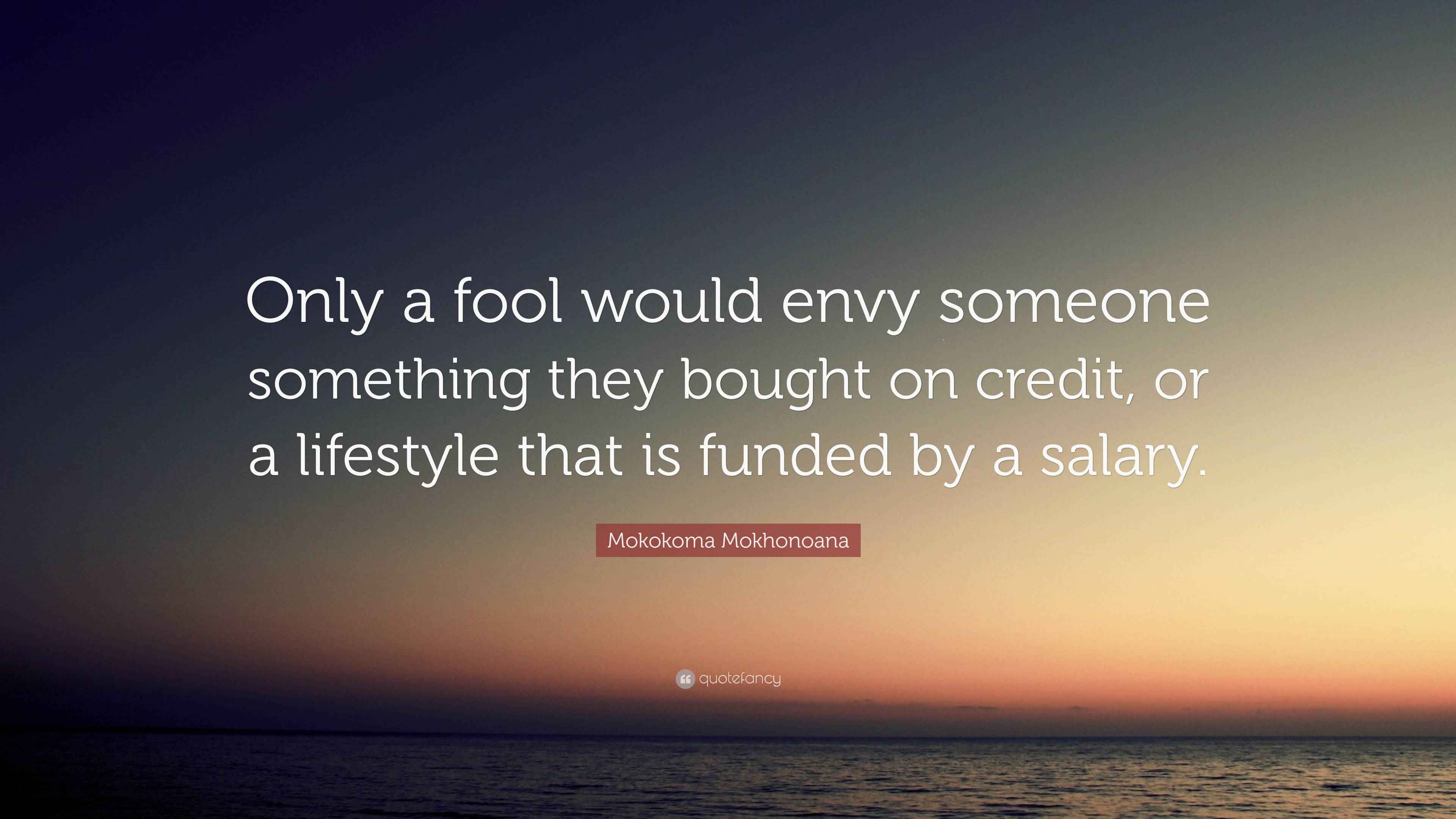 Mokokoma Mokhonoana Quote: “Only a fool would envy someone something ...
