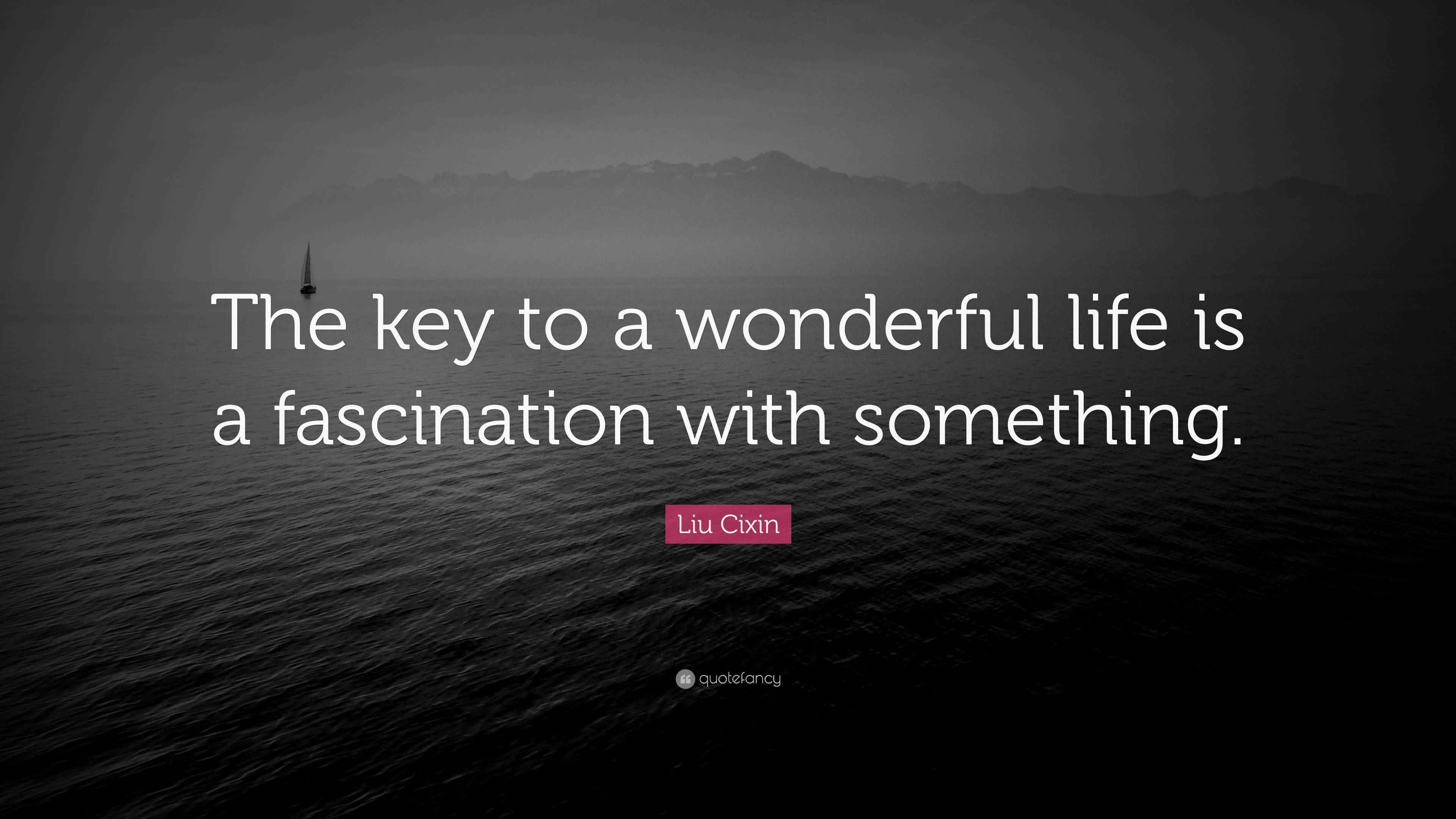 Liu Cixin Quote: “The key to a wonderful life is a fascination with ...