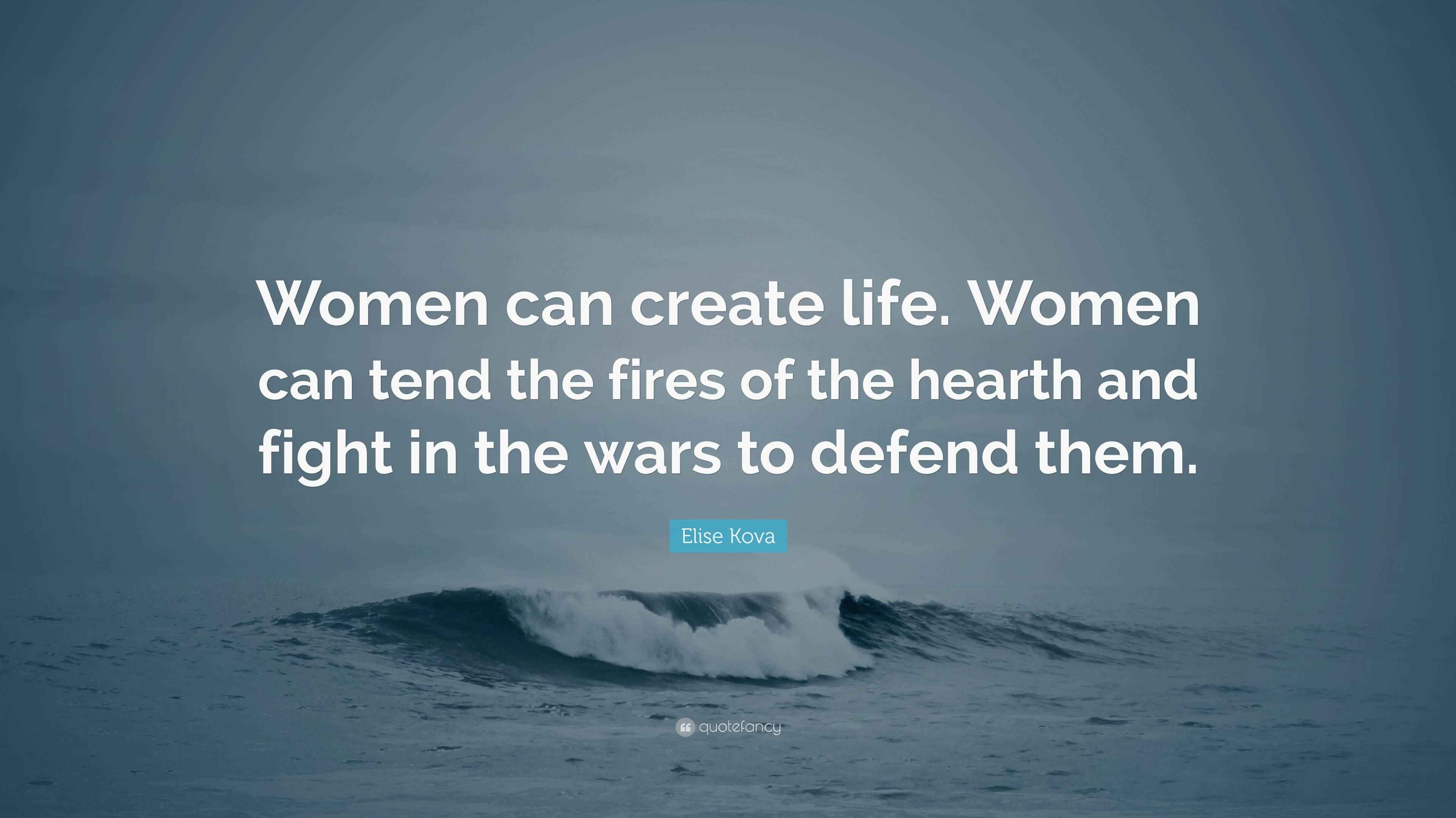 Elise Kova Quote: “Women can create life. Women can tend the fires of ...
