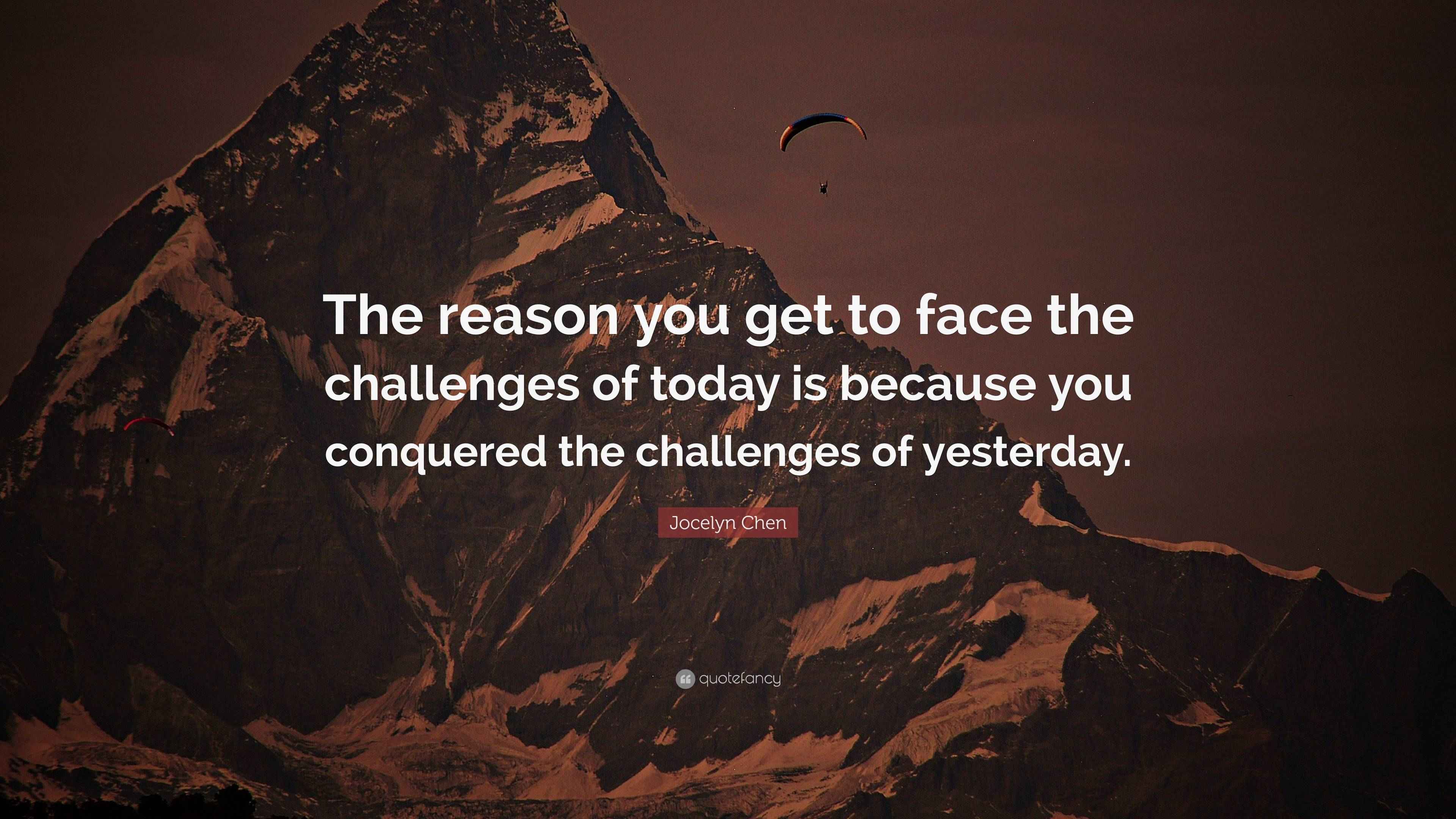 Jocelyn Chen Quote: “The reason you get to face the challenges of today ...