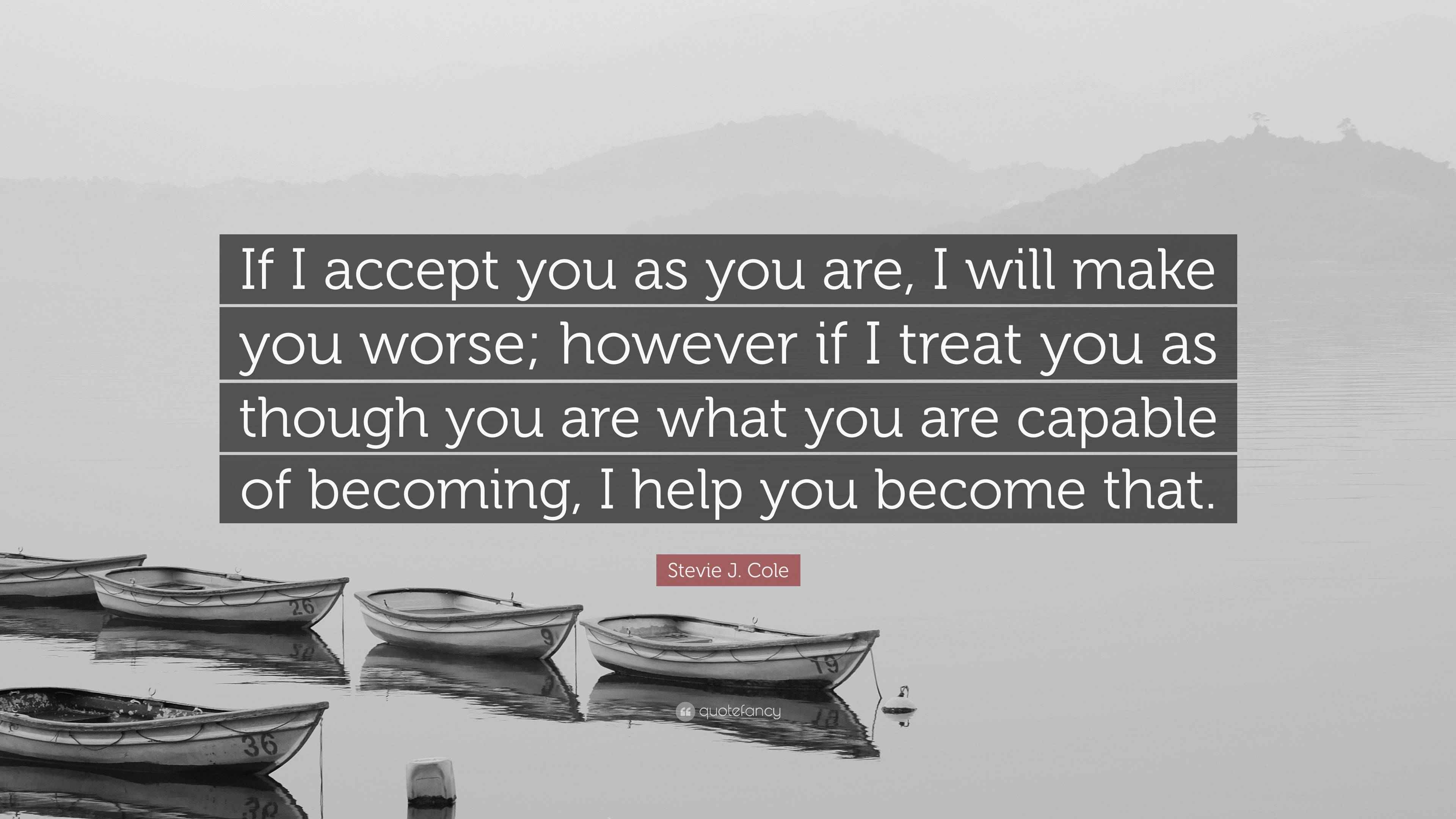 Stevie J. Cole Quote: “If I accept you as you are, I will make you ...