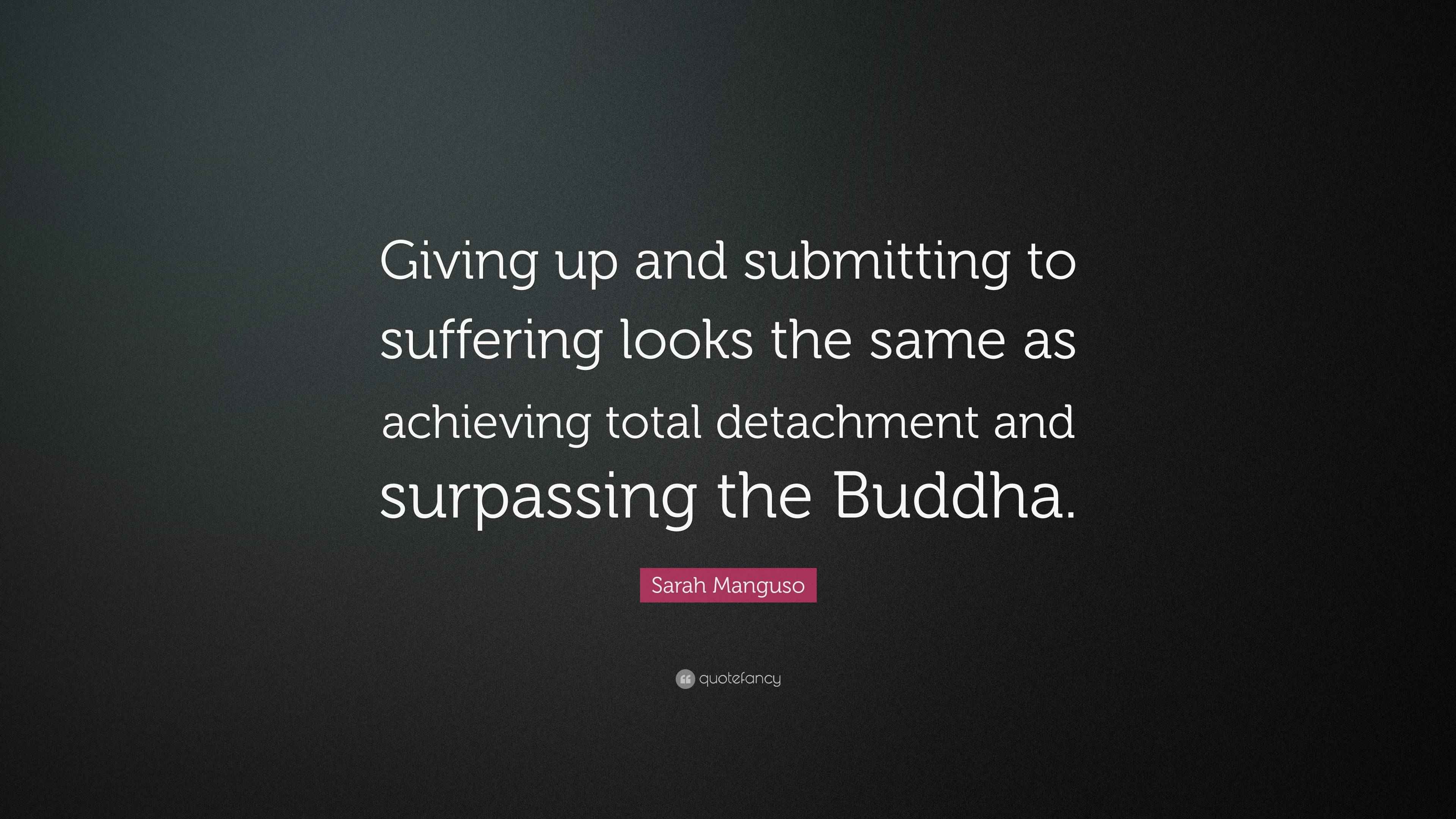 Sarah Manguso Quote: “Giving up and submitting to suffering looks the ...