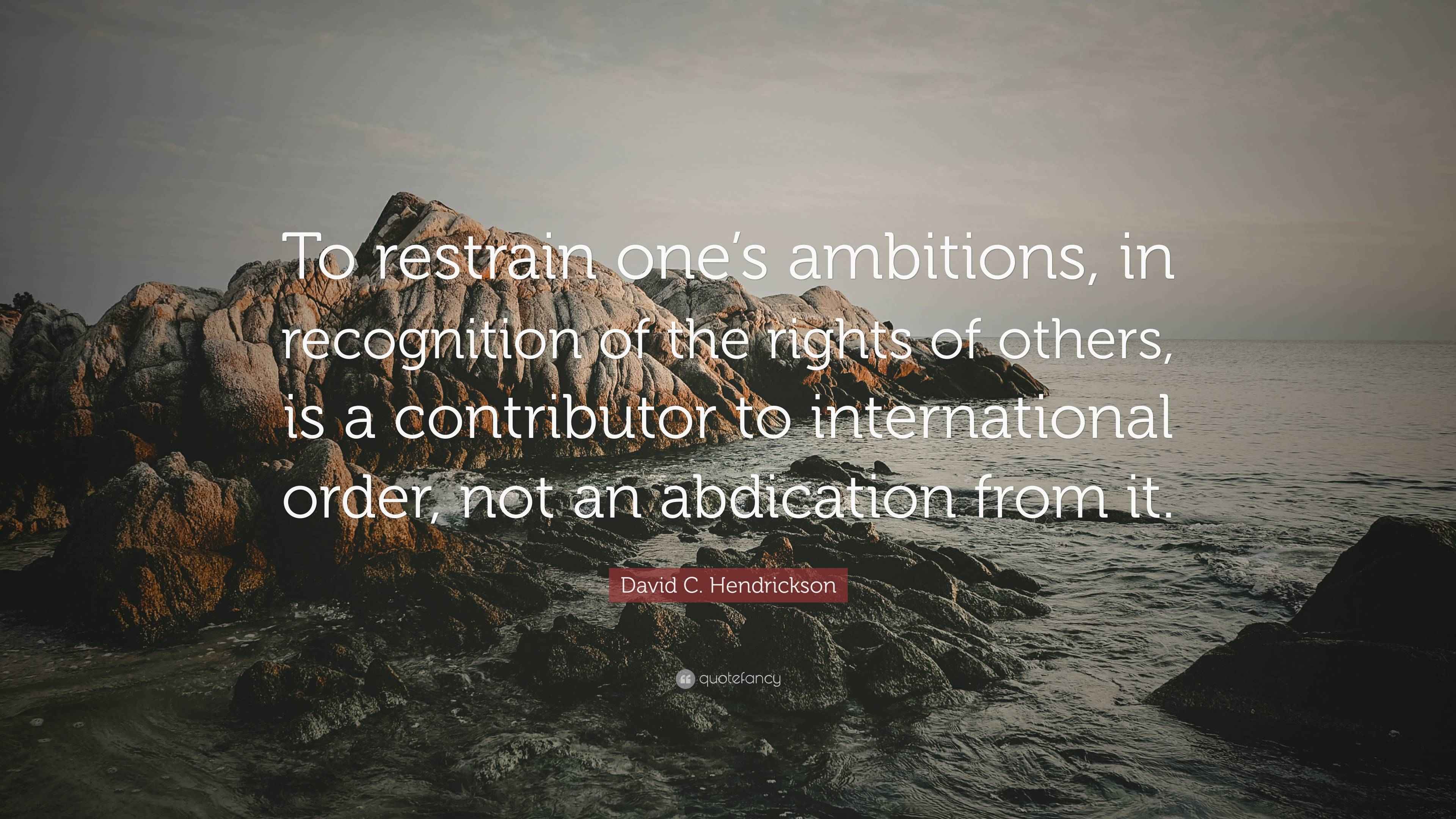 David C. Hendrickson Quote: “To restrain one’s ambitions, in ...