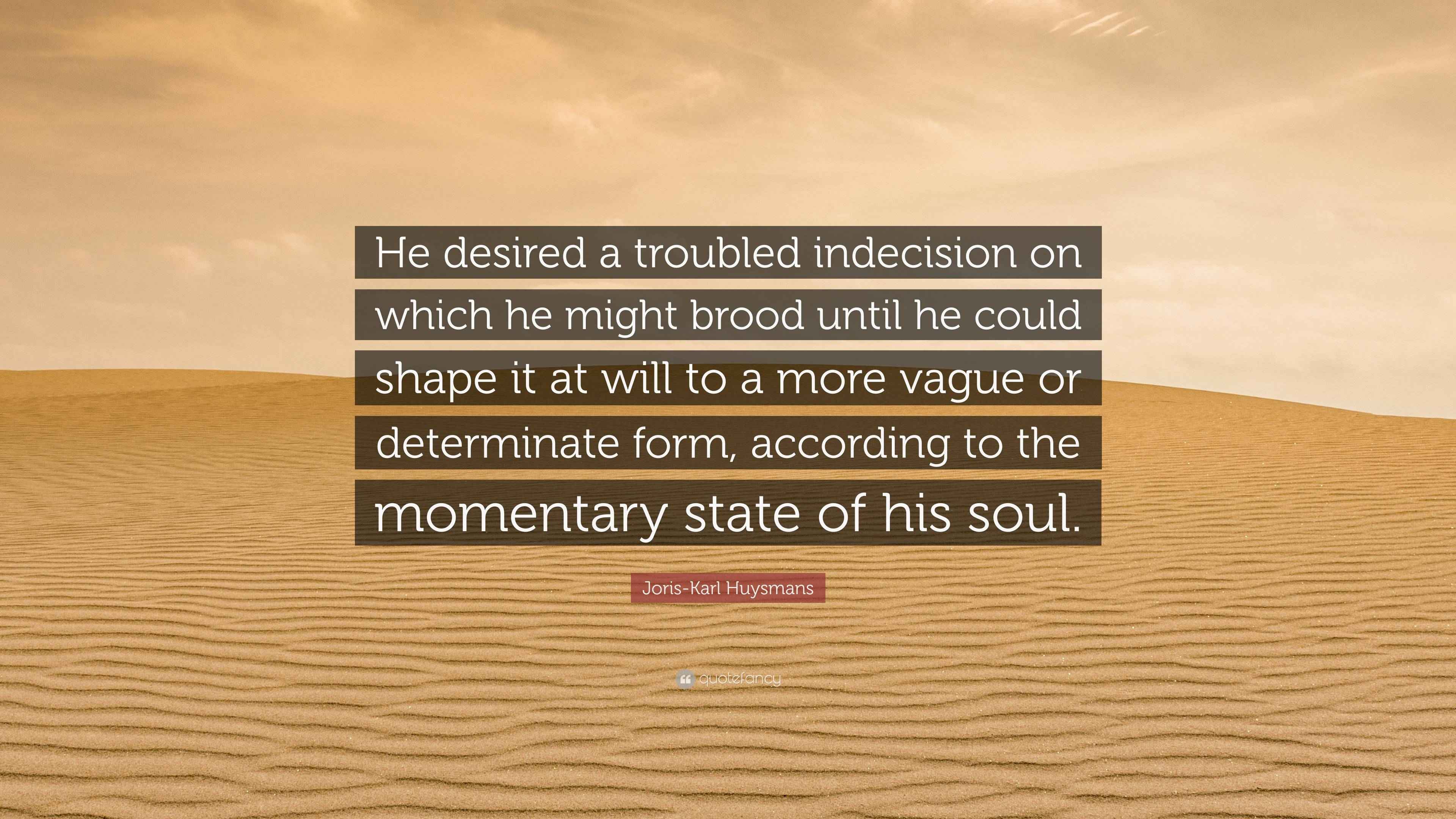 Joris-Karl Huysmans Quote: “He desired a troubled indecision on which ...