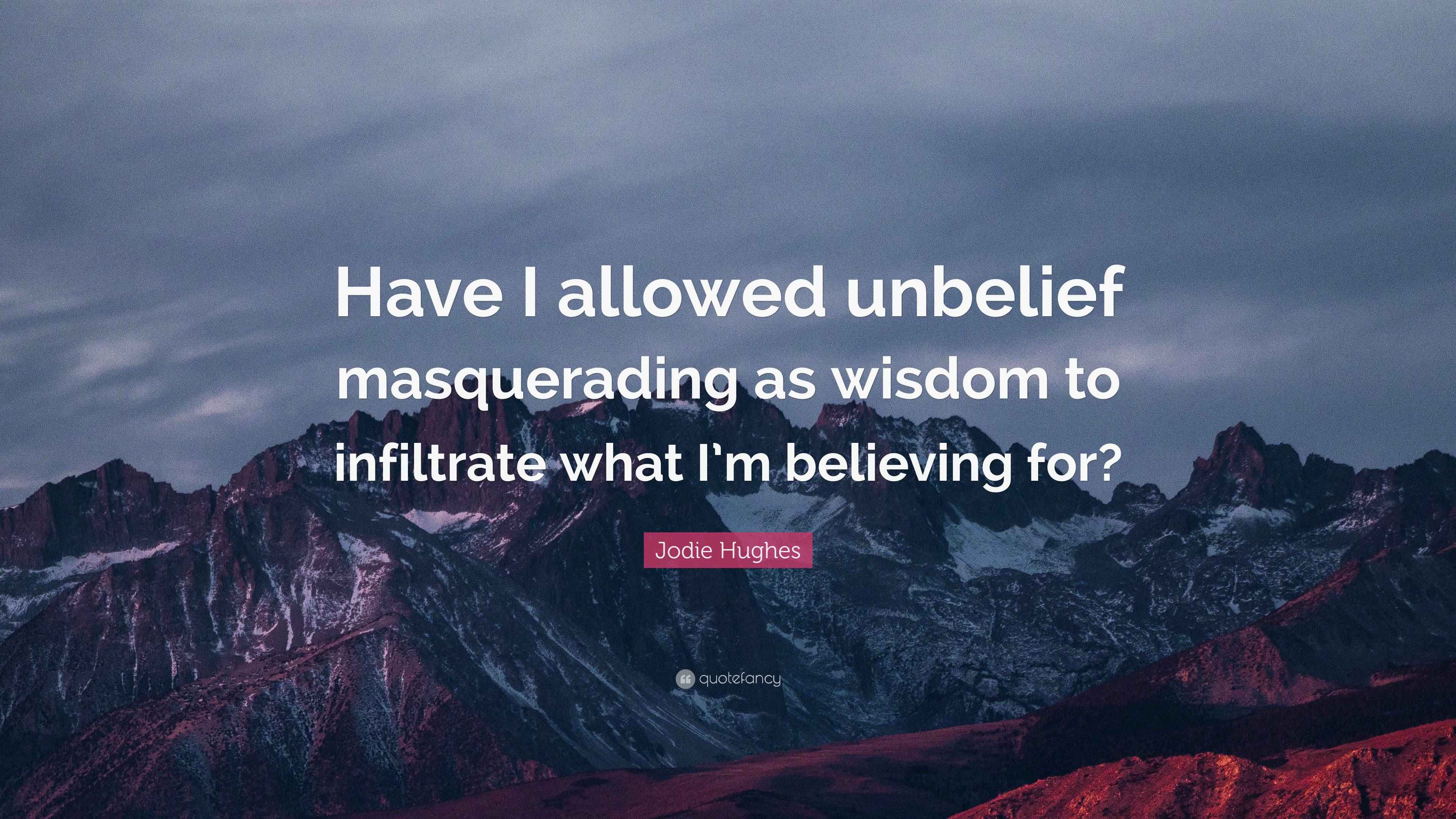 Jodie Hughes Quote: “Have I allowed unbelief masquerading as wisdom to ...