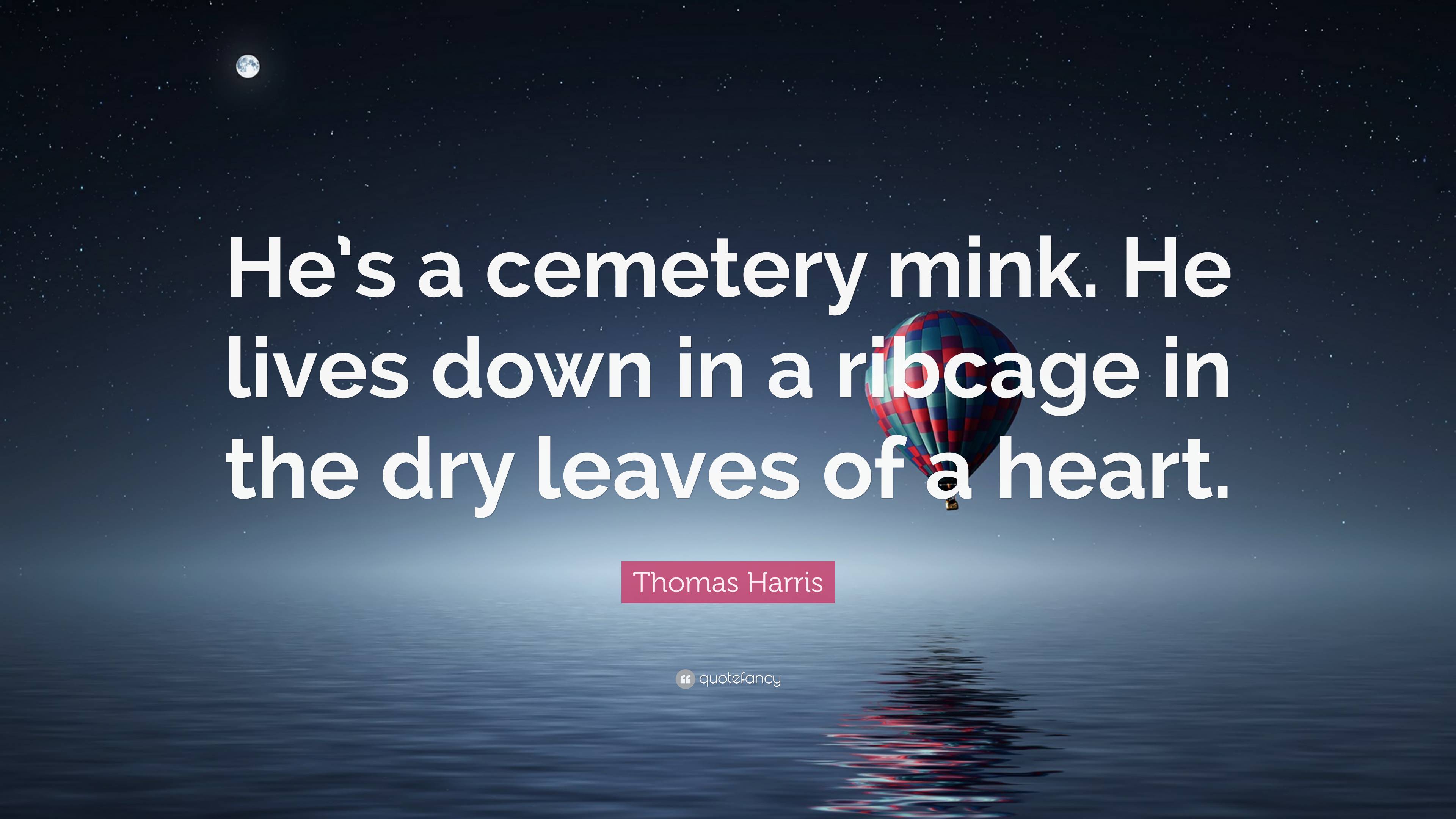 Thomas Harris Quote: “He’s a cemetery mink. He lives down in a ribcage ...