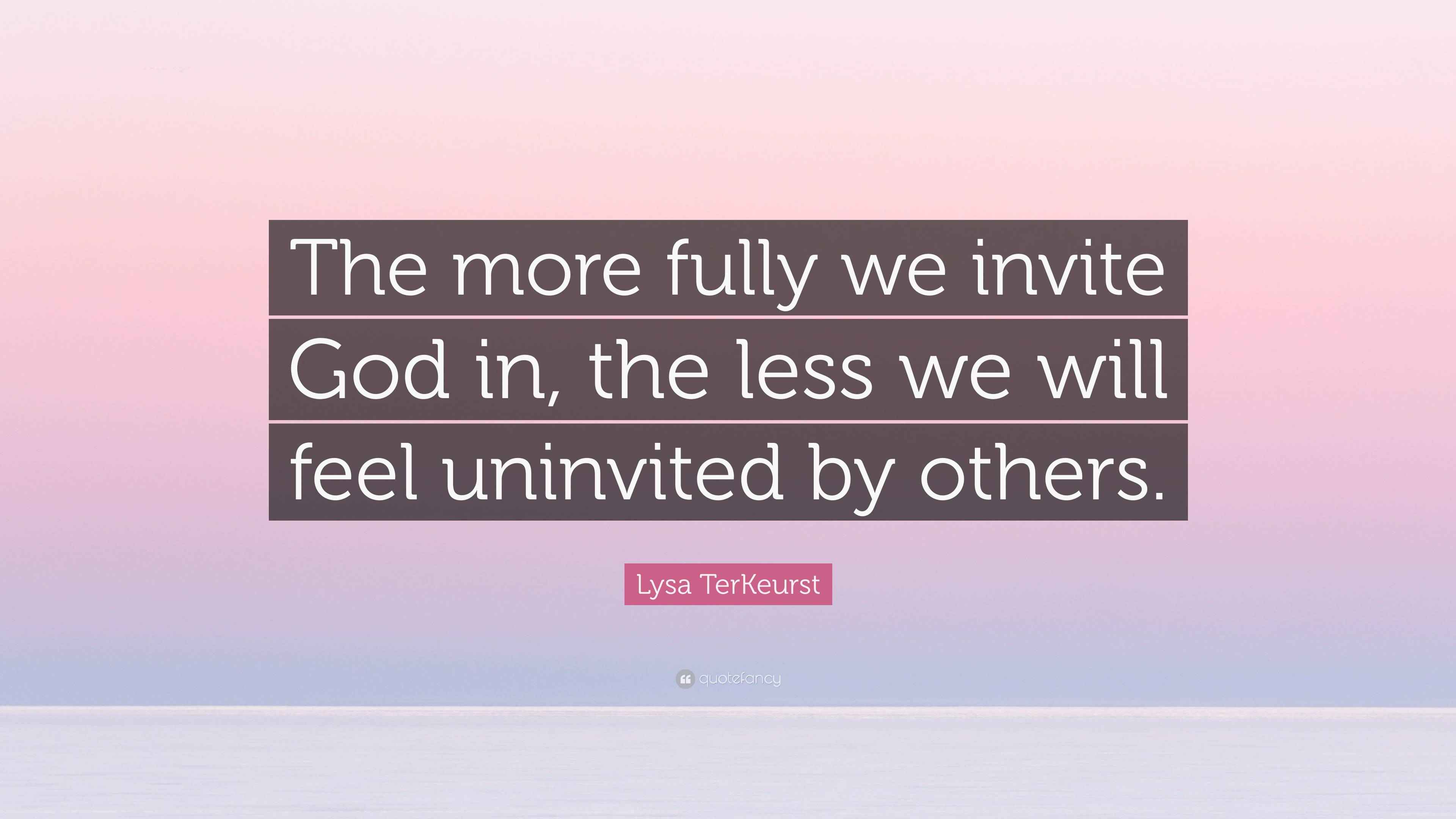Lysa TerKeurst Quote: “The more fully we invite God in, the less we ...