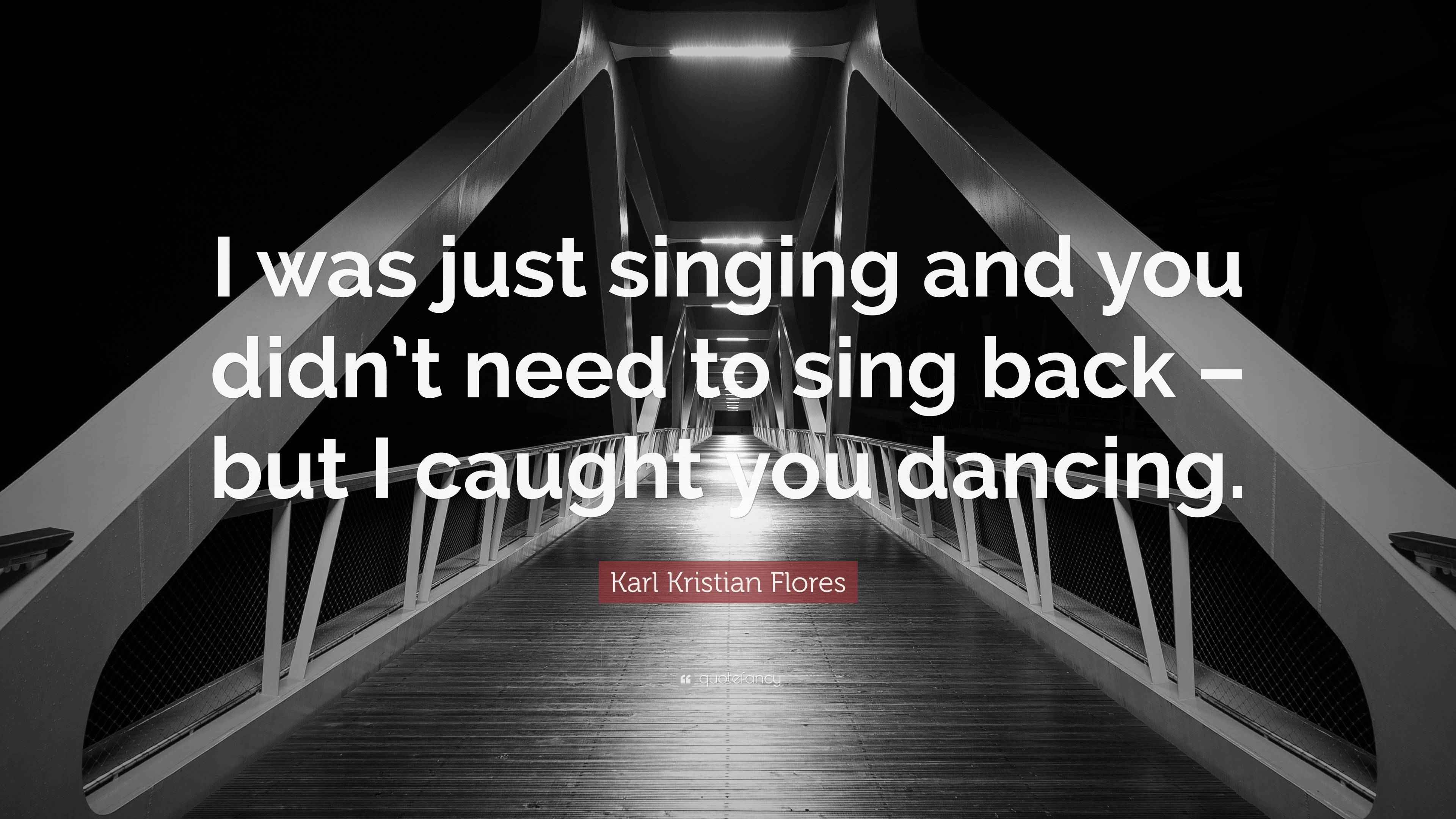 Karl Kristian Flores Quote: “I was just singing and you didn’t need to ...