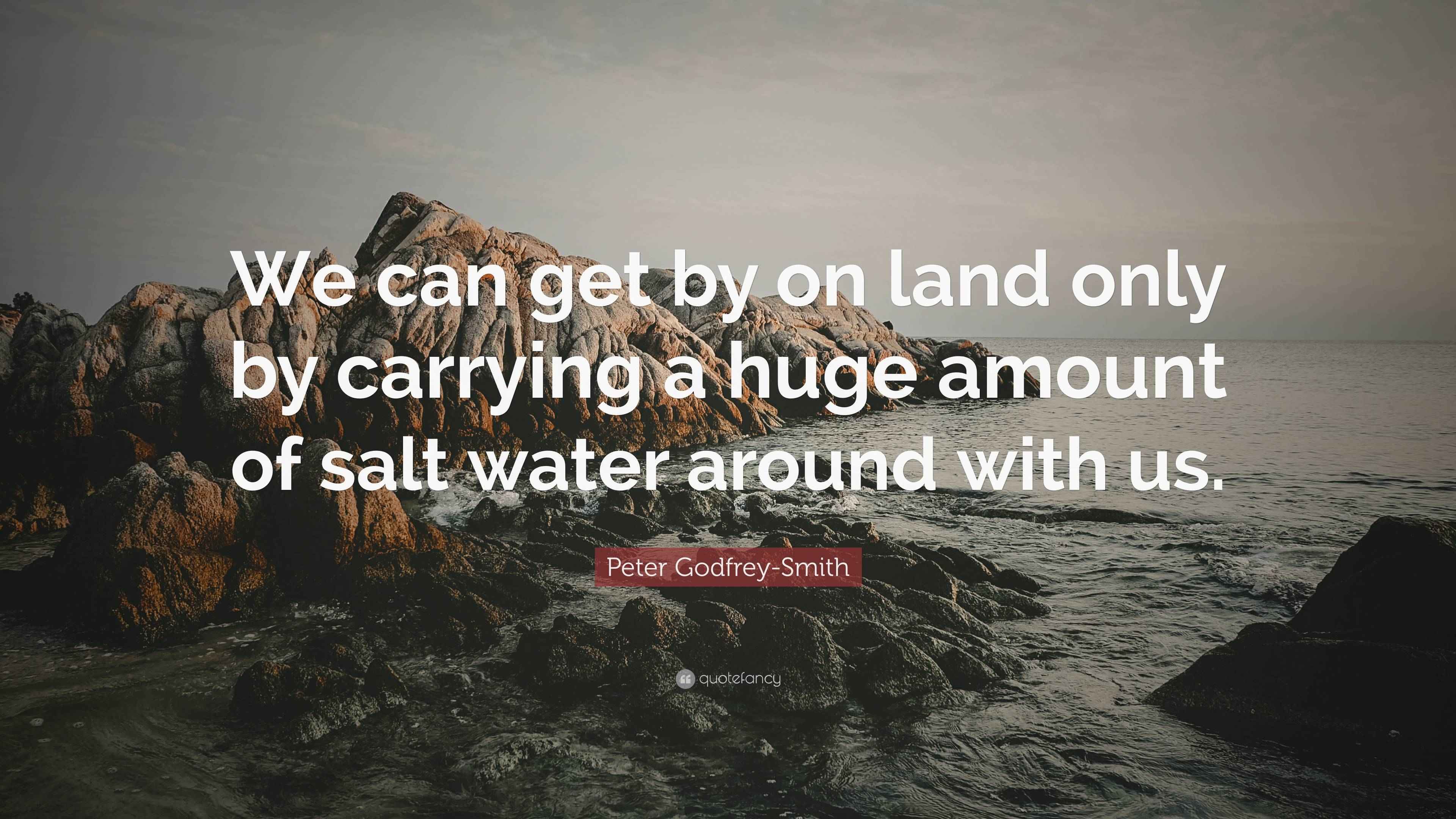 Peter Godfrey-Smith Quote: “We can get by on land only by carrying a ...
