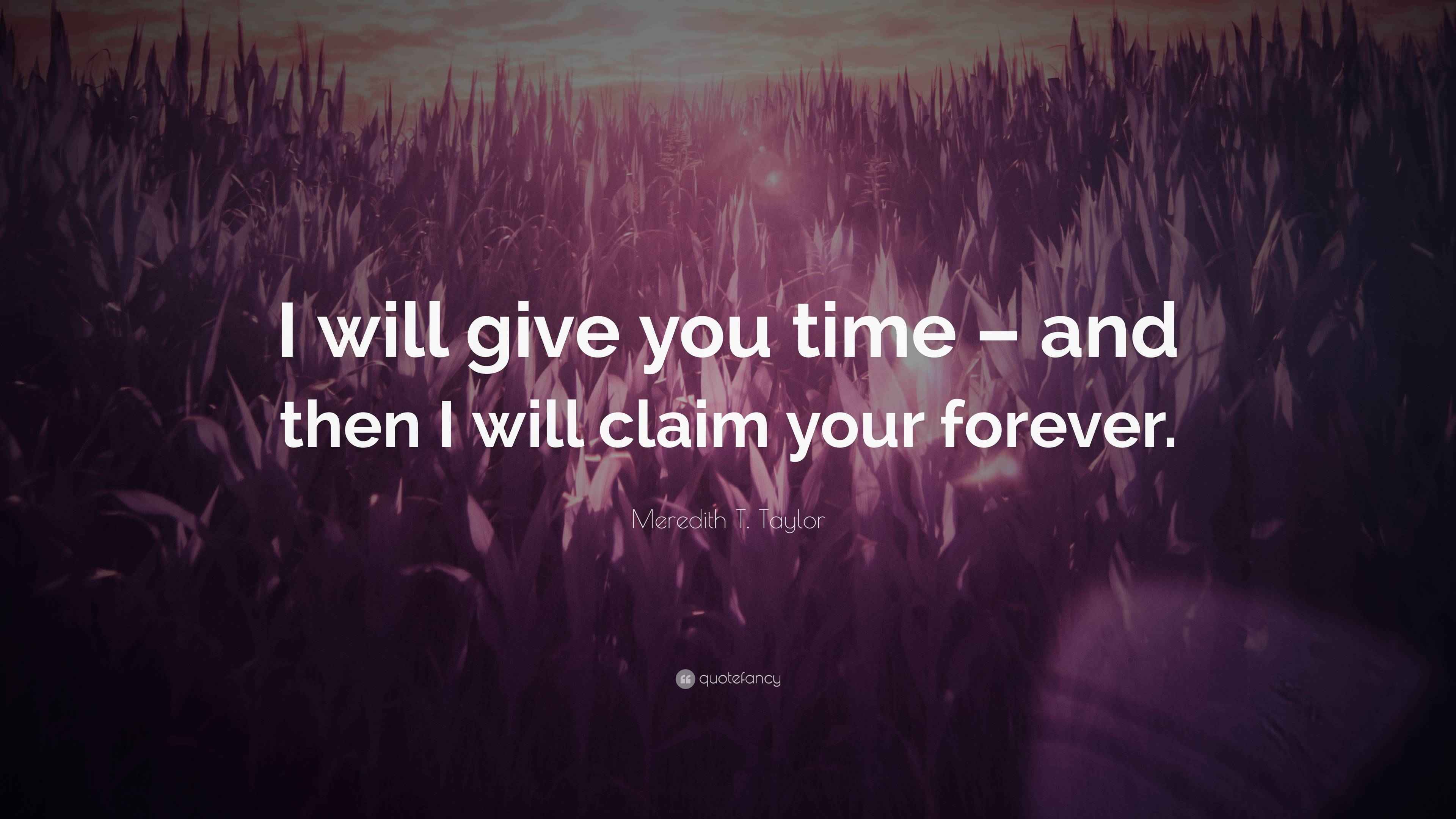 Meredith T. Taylor Quote: “I will give you time – and then I will claim ...
