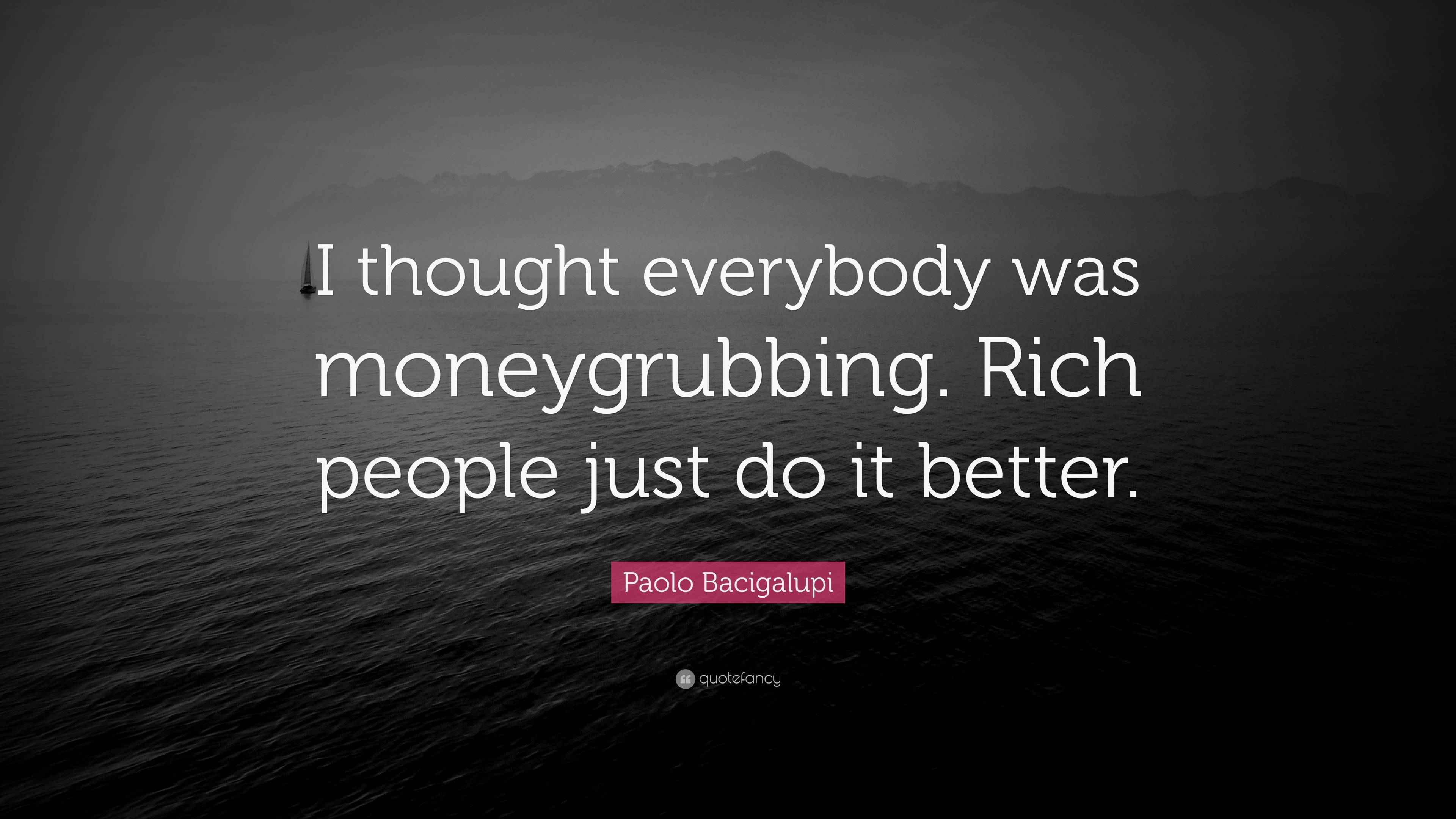Paolo Bacigalupi Quote: “I thought everybody was moneygrubbing. Rich ...