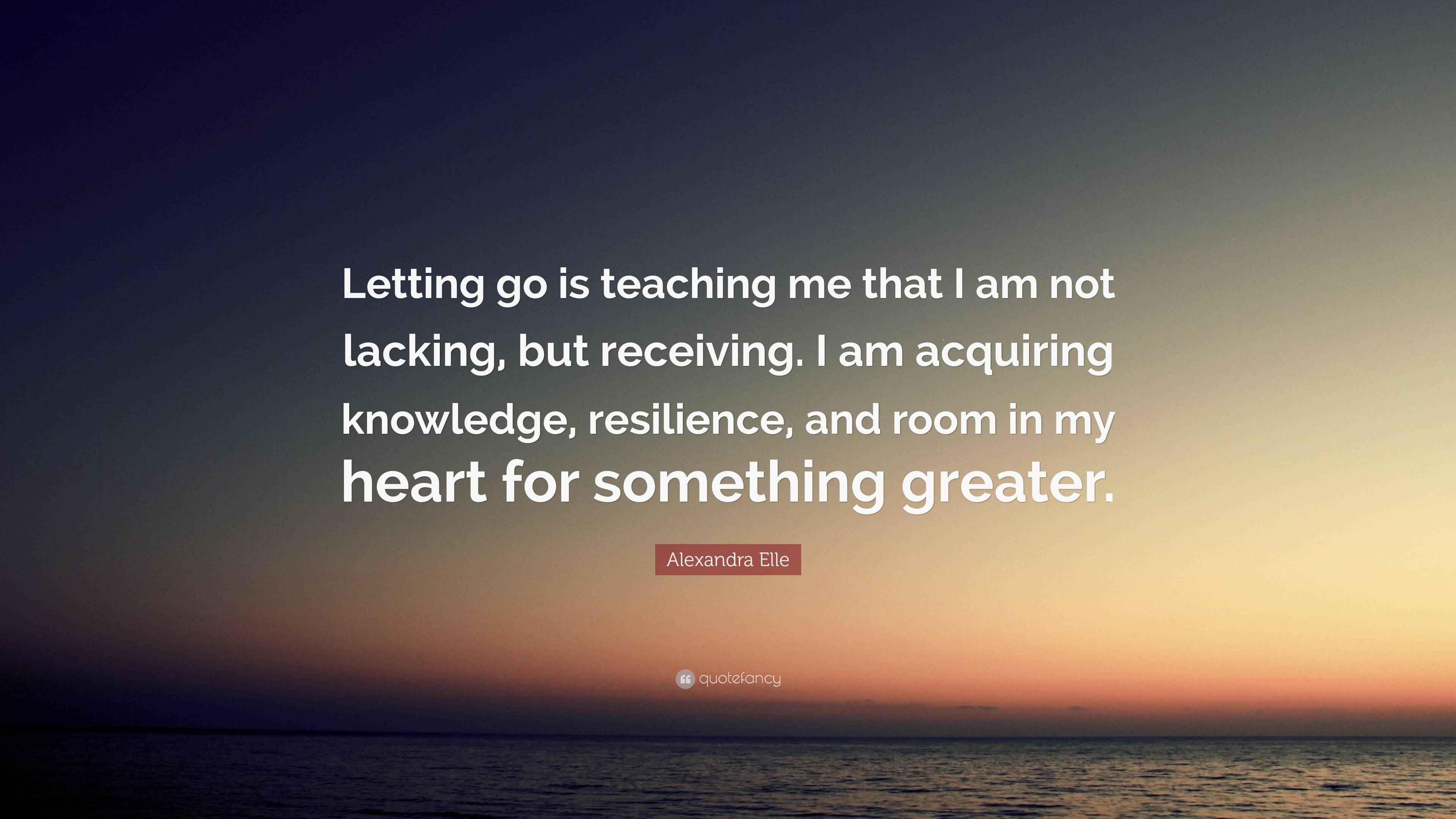 Alexandra Elle Quote: “Letting go is teaching me that I am not lacking ...