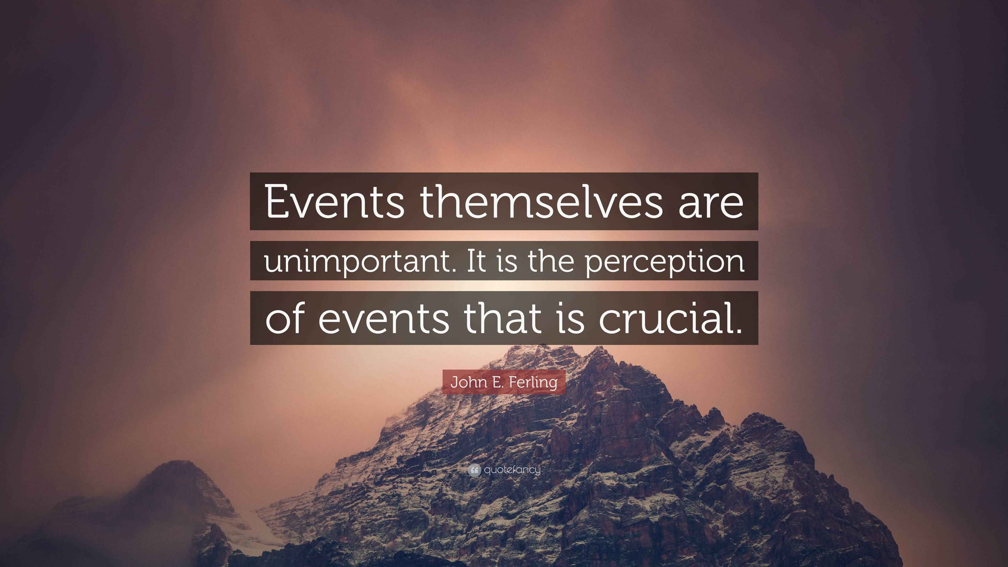 John E. Ferling Quote: “Events themselves are unimportant. It is the ...