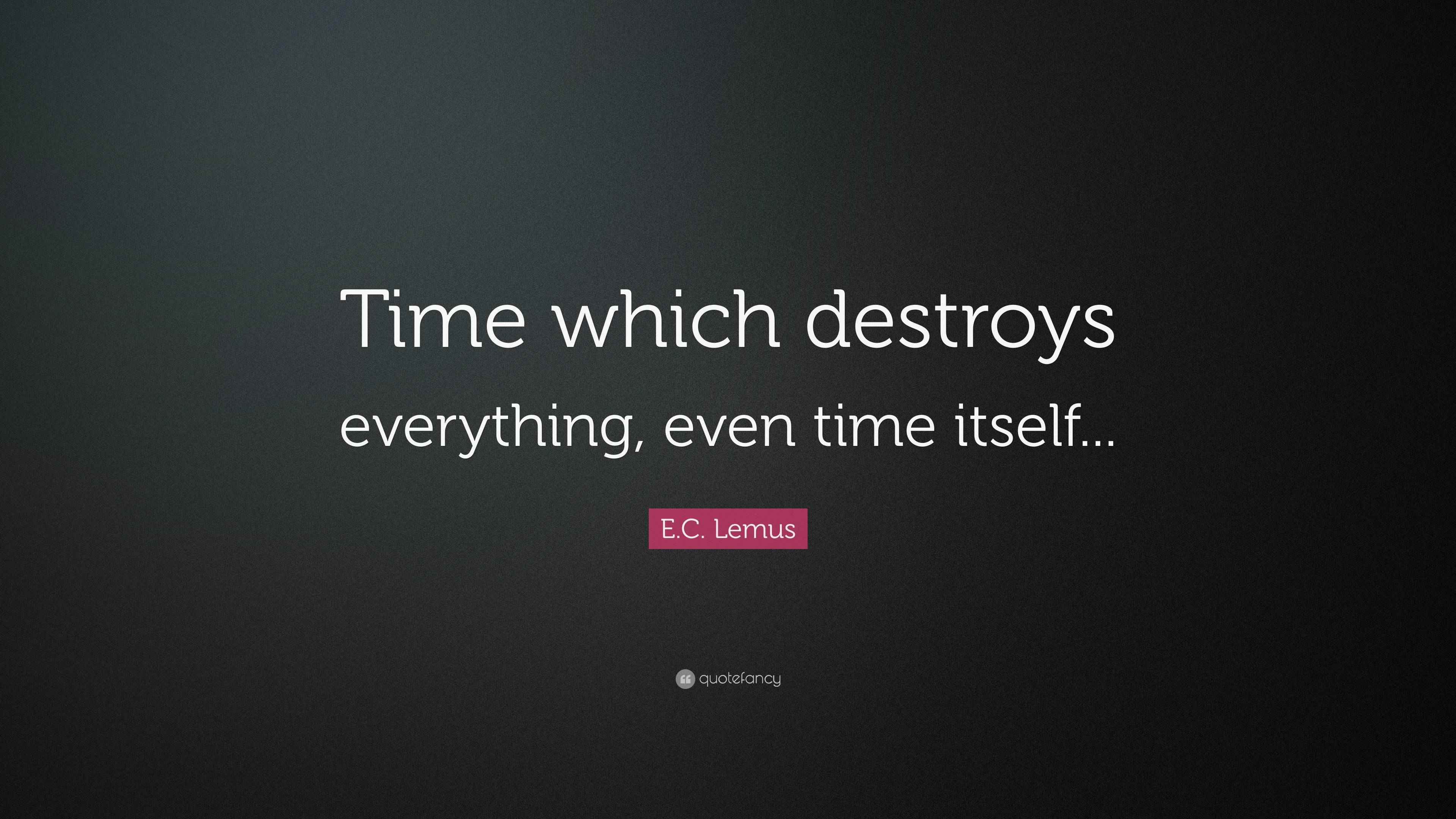 E.C. Lemus Quote: “Time which destroys everything, even time itself...”