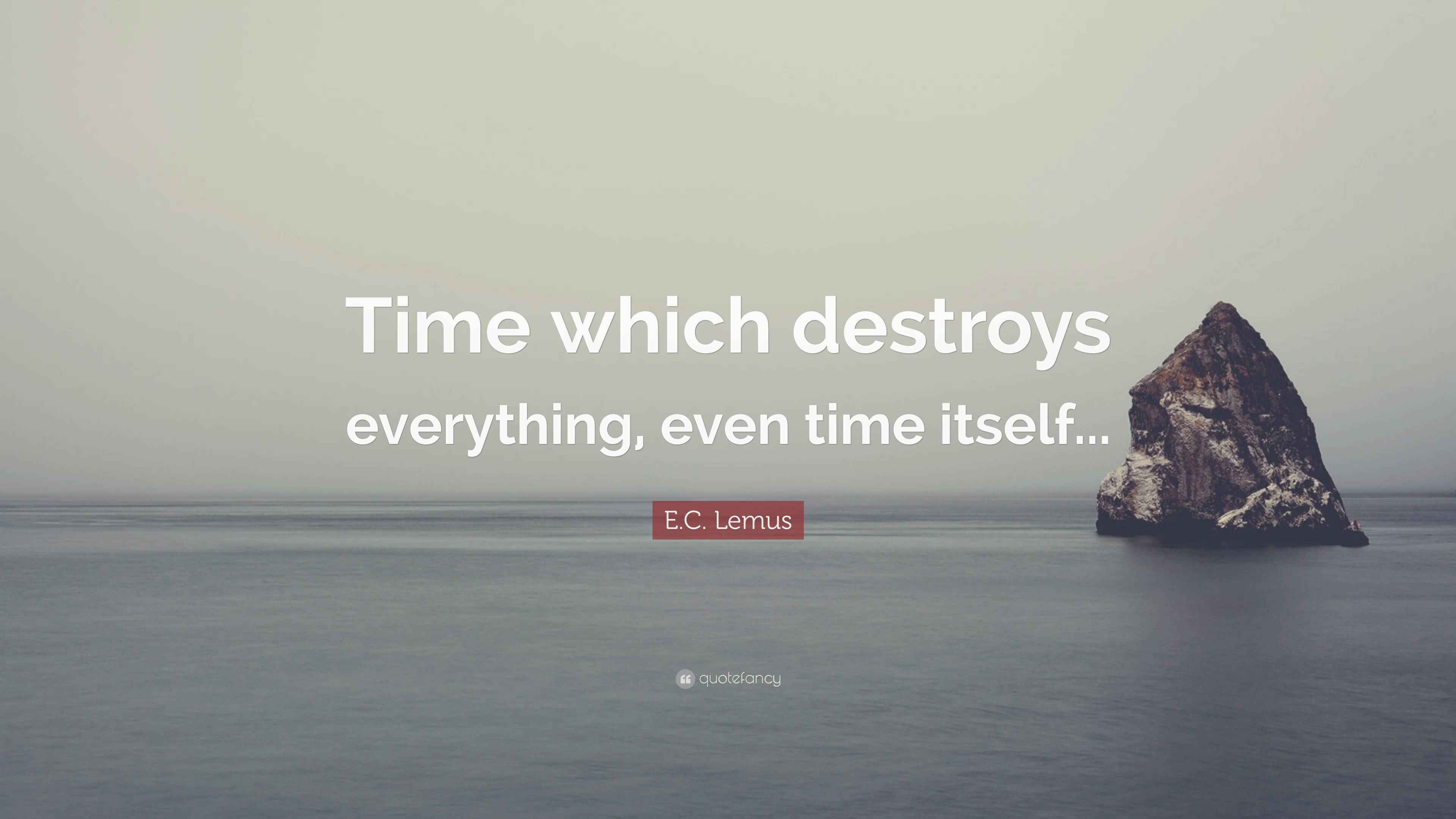E.C. Lemus Quote: “Time which destroys everything, even time itself...”