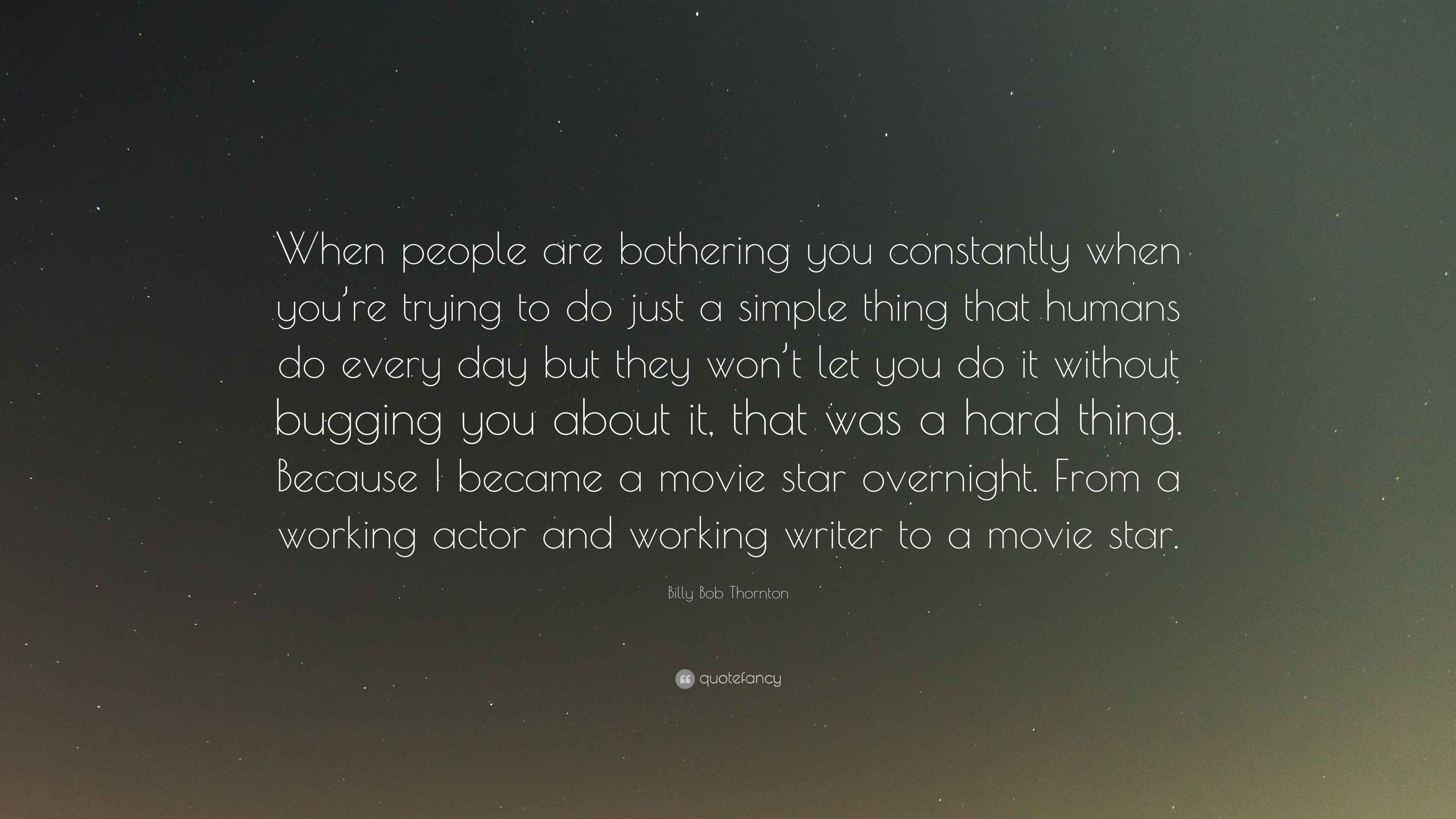 Billy Bob Thornton Quote: “When people are bothering you constantly ...