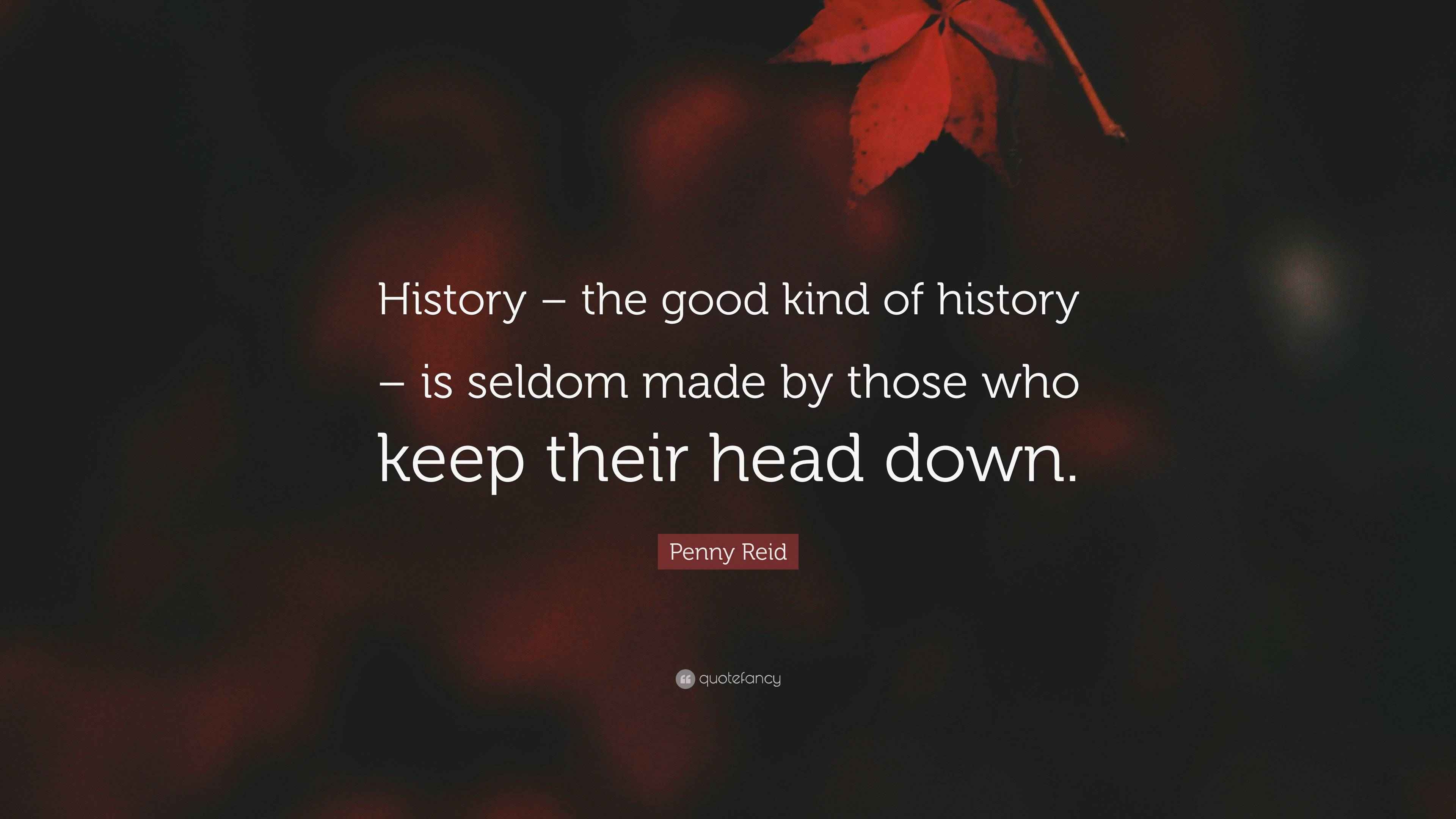 Penny Reid Quote: “History – the good kind of history – is seldom made ...