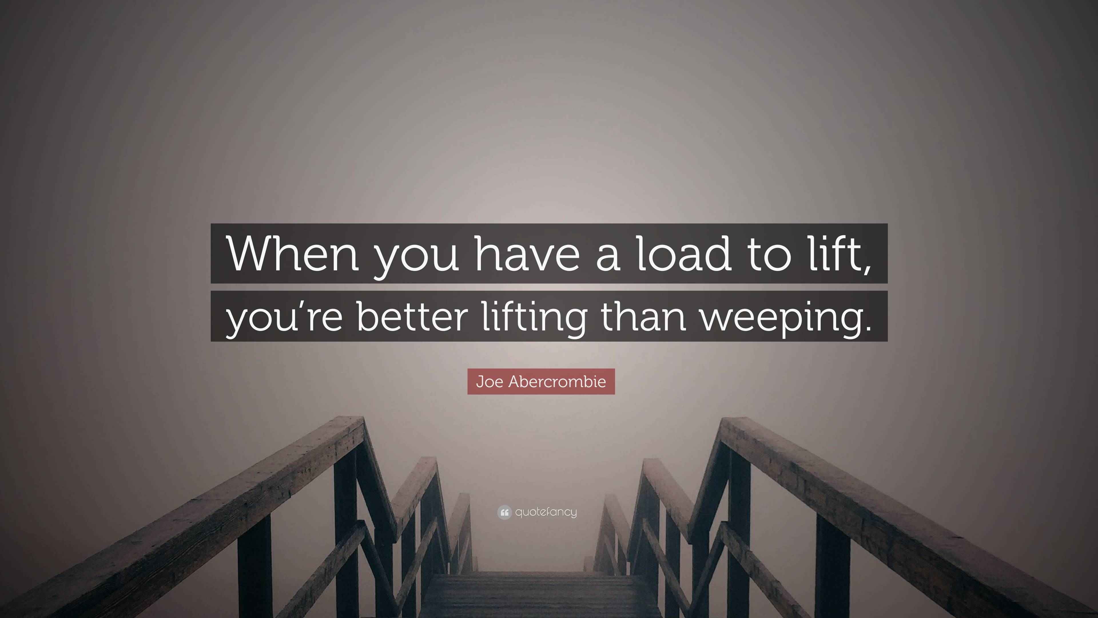 Joe Abercrombie Quote: “When you have a load to lift, you’re better ...