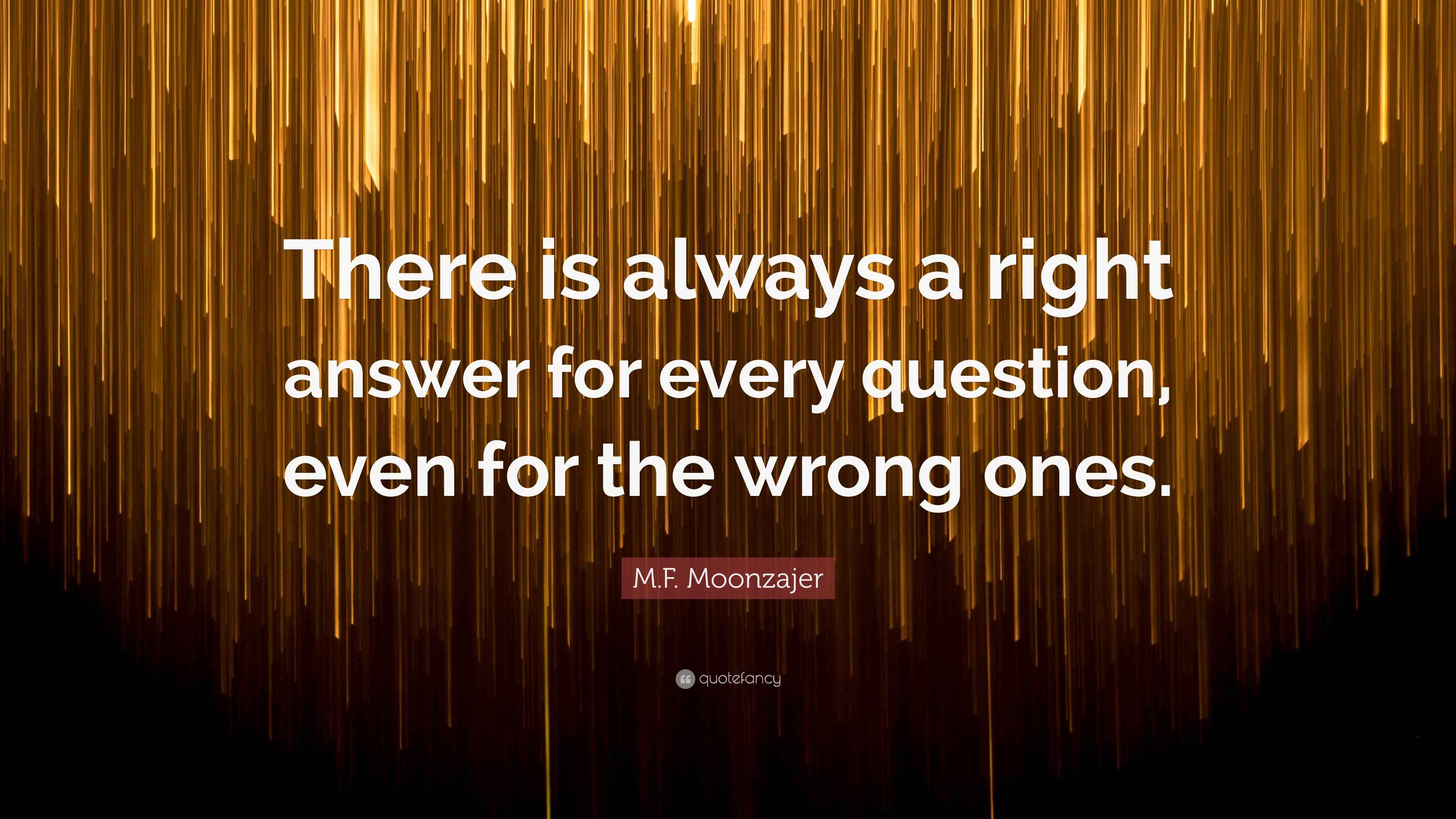 M.F. Moonzajer Quote: “There is always a right answer for every ...