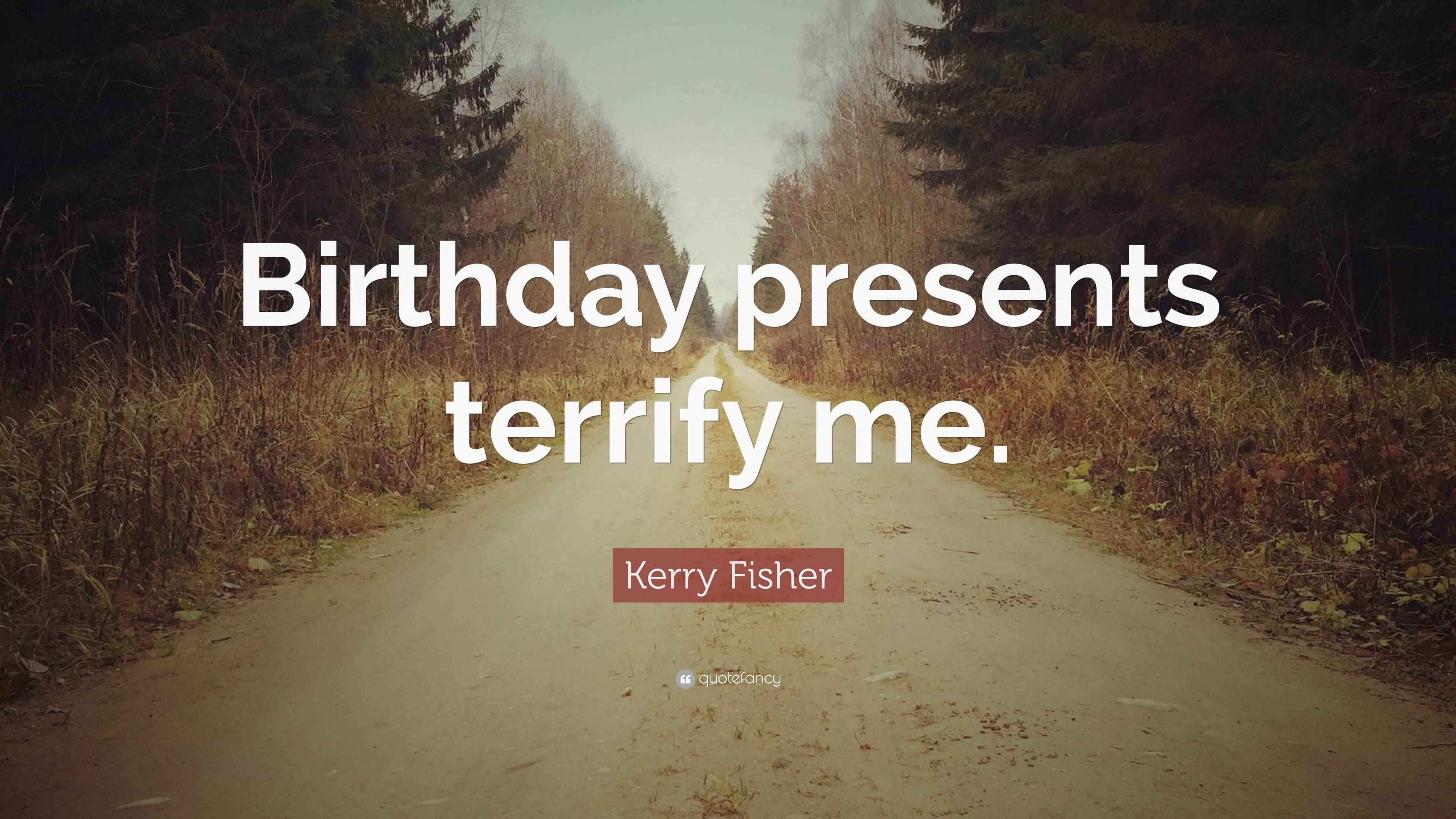 Kerry Fisher Quote: “Birthday presents terrify me.”