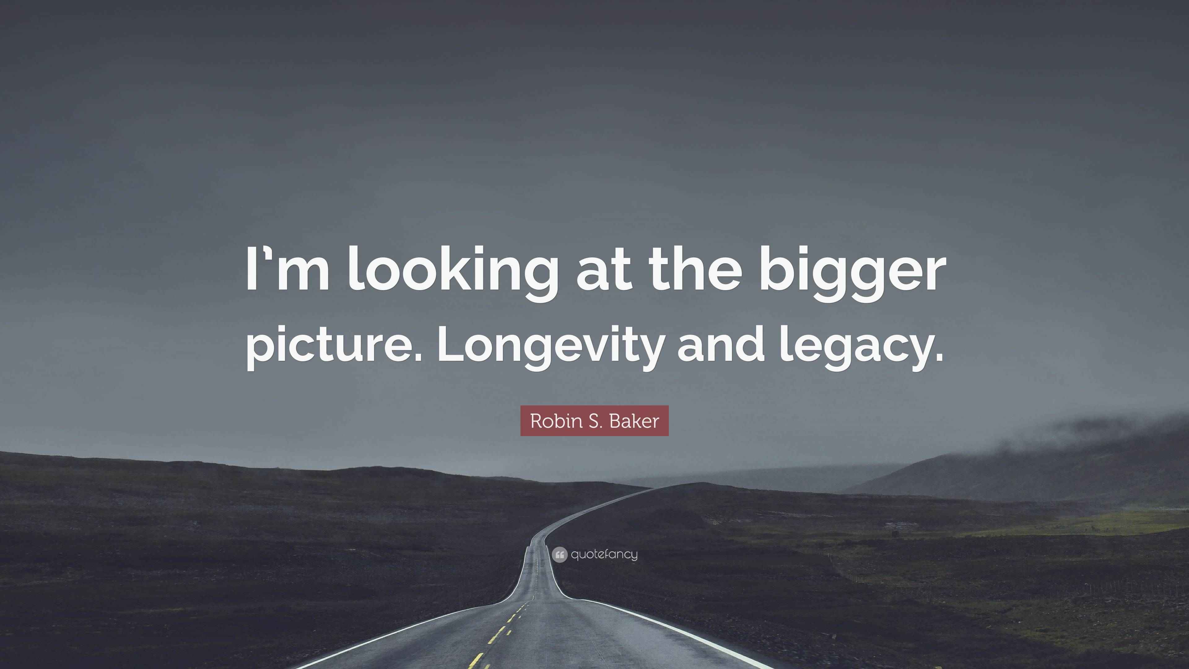 Robin S. Baker Quote: “I’m looking at the bigger picture. Longevity and ...