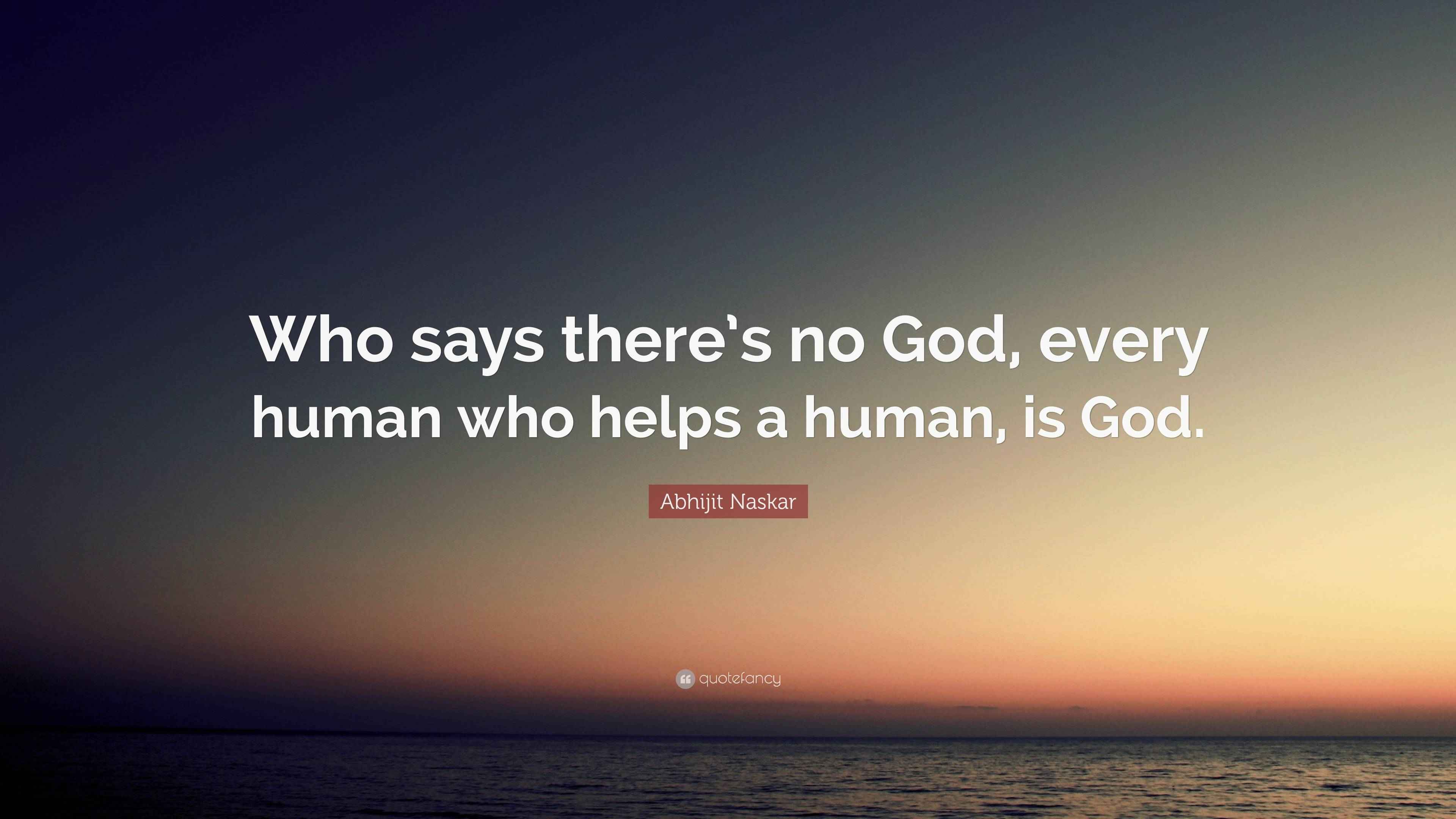 Abhijit Naskar Quote: “Who says there’s no God, every human who helps a ...