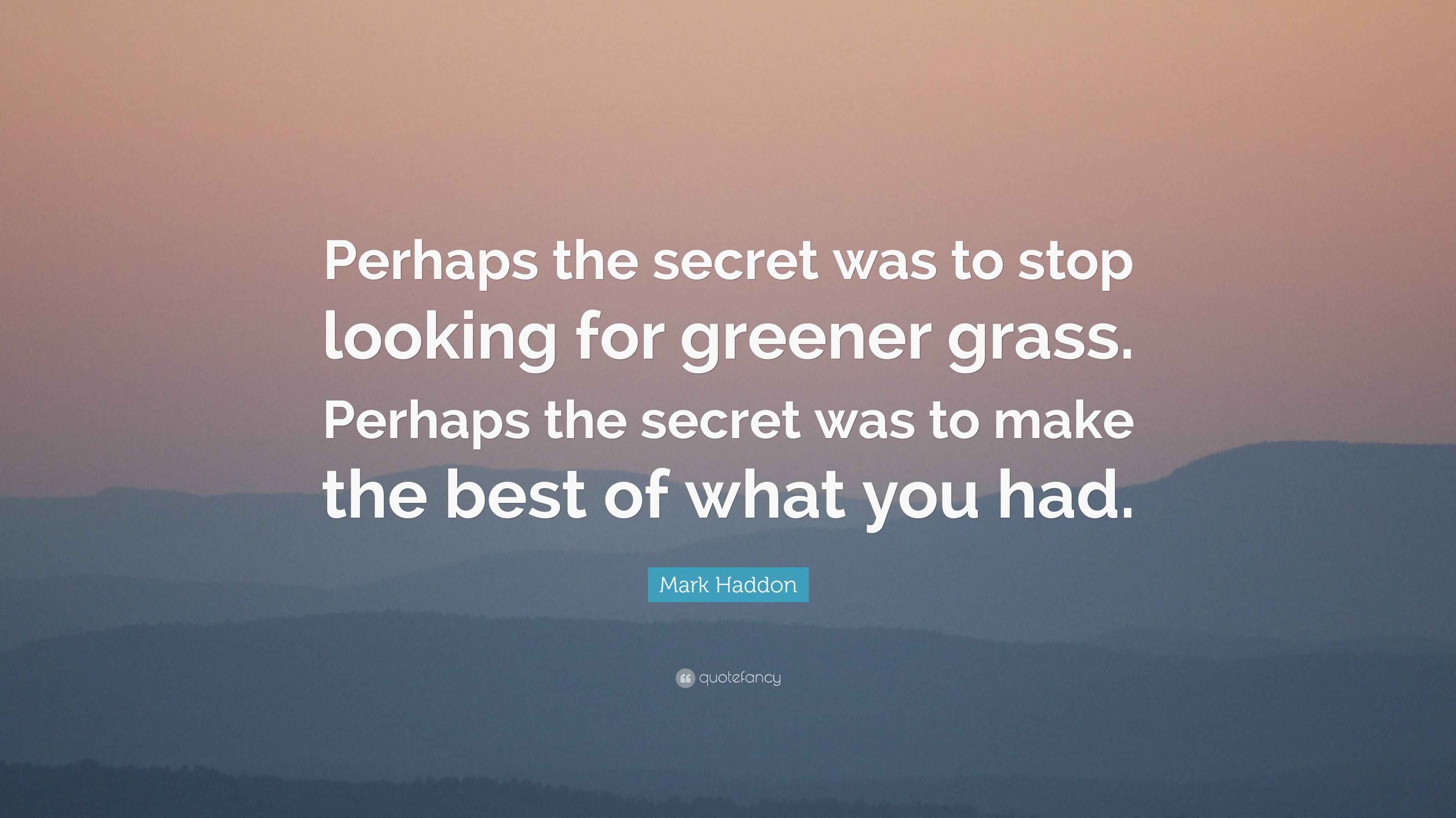 Mark Haddon Quote: “Perhaps the secret was to stop looking for greener ...
