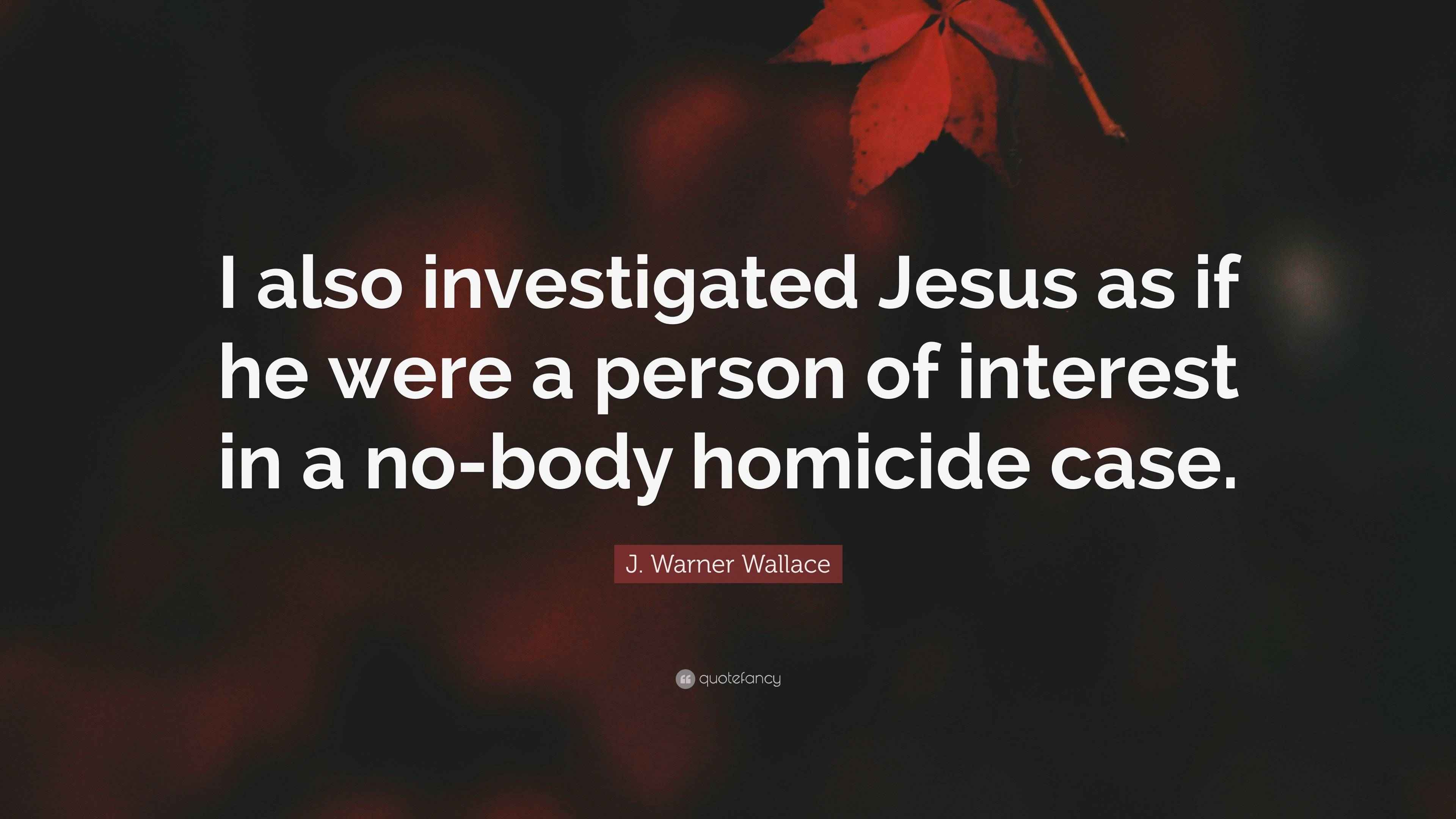 J. Warner Wallace Quote: “I also investigated Jesus as if he were a ...