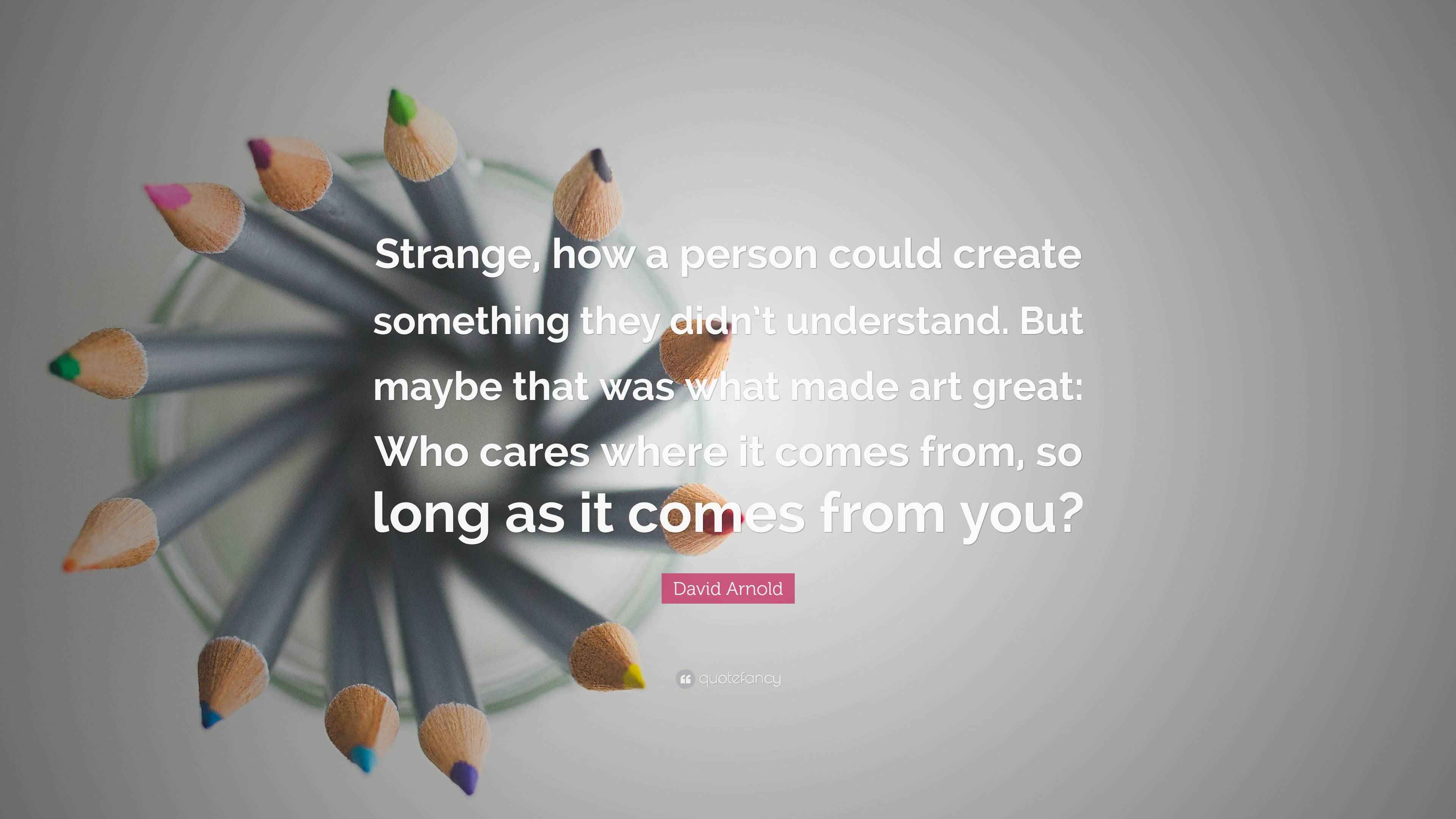 David Arnold Quote: “Strange, how a person could create something they ...