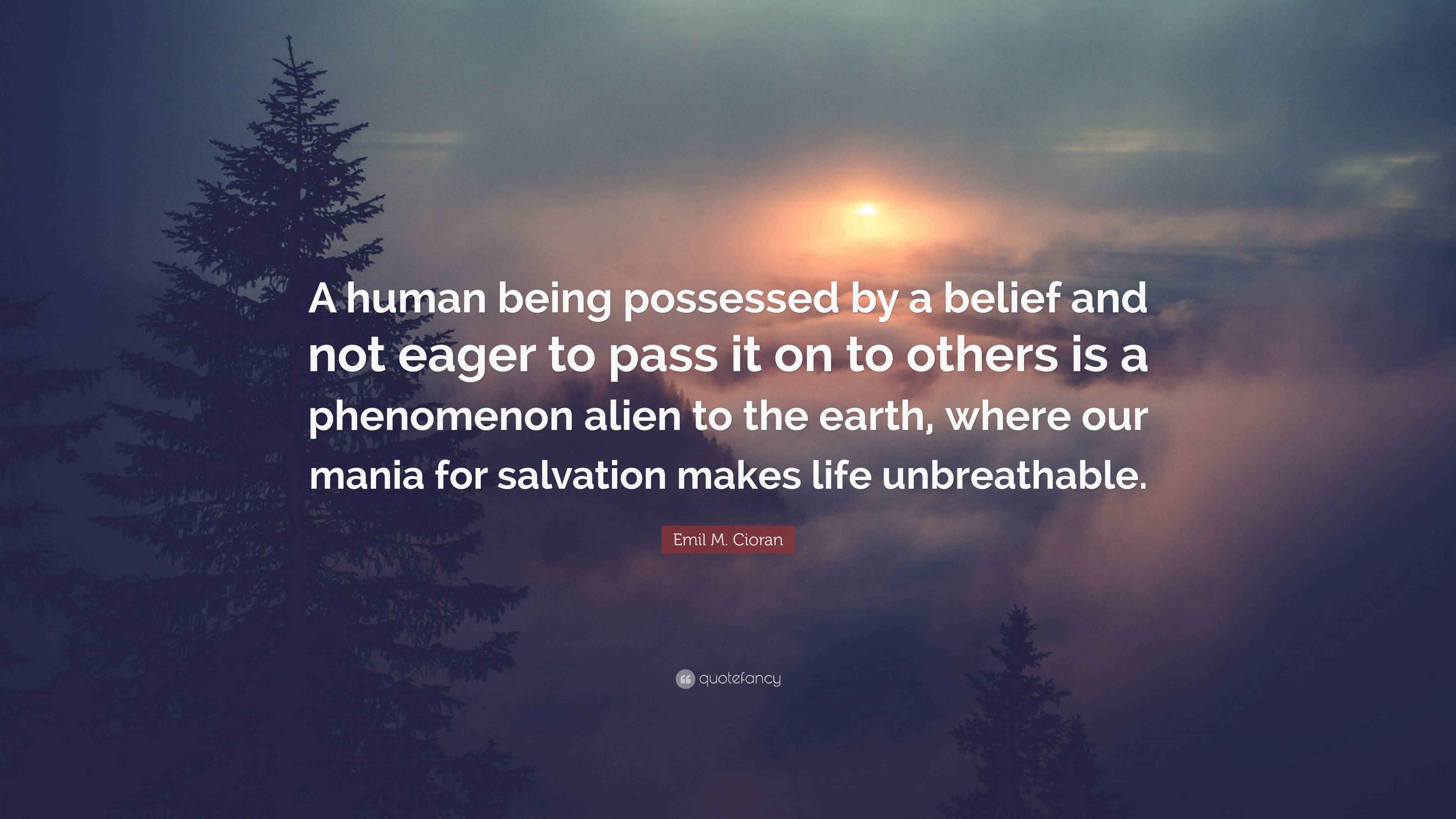 Emil M. Cioran Quote: “A human being possessed by a belief and not ...