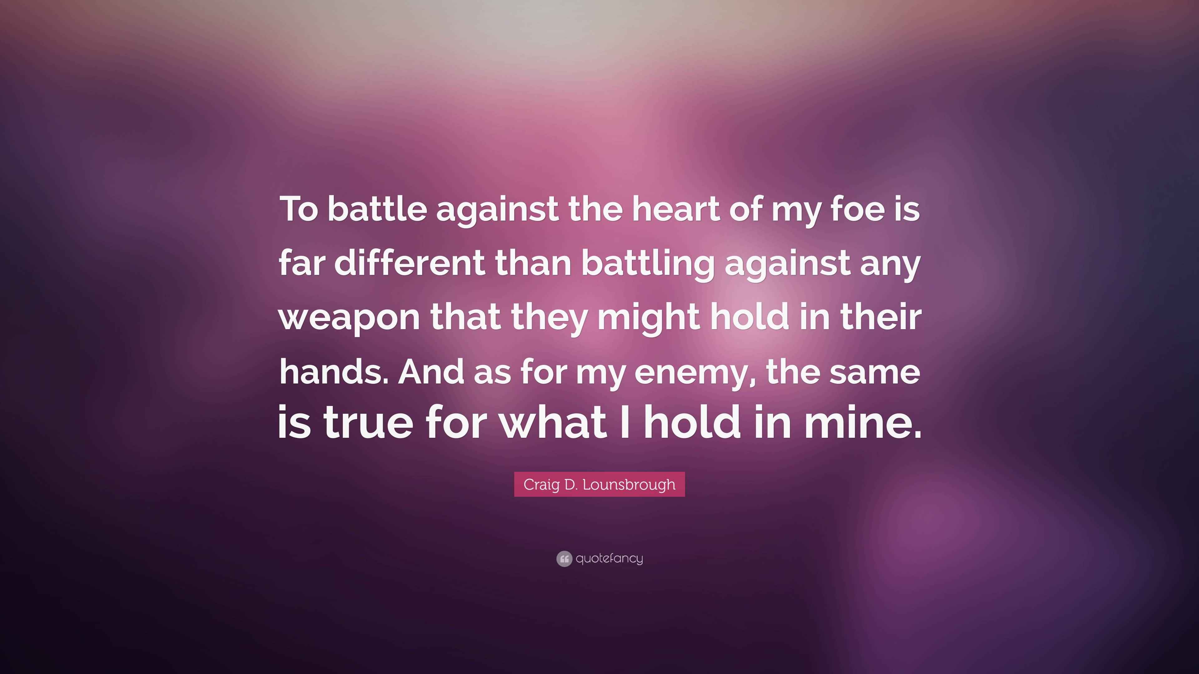 Craig D. Lounsbrough Quote: “To battle against the heart of my foe is ...