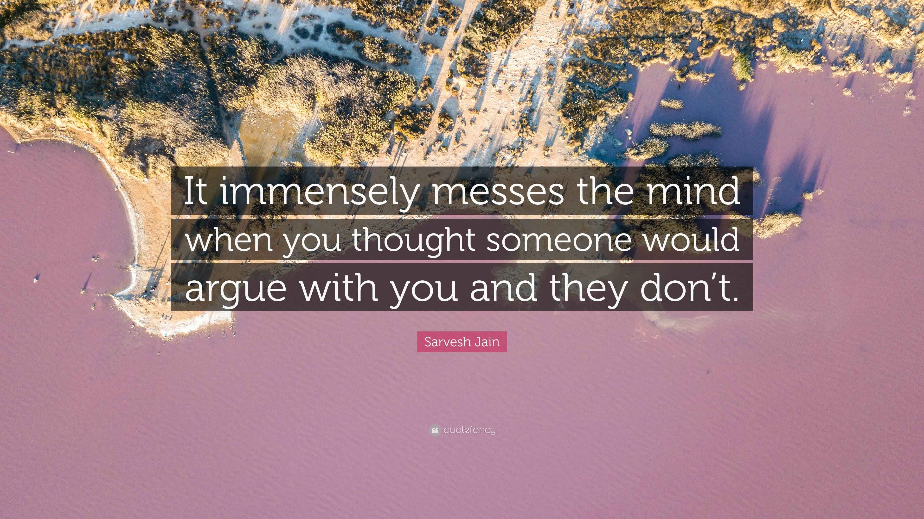 Sarvesh Jain Quote: “It immensely messes the mind when you thought ...