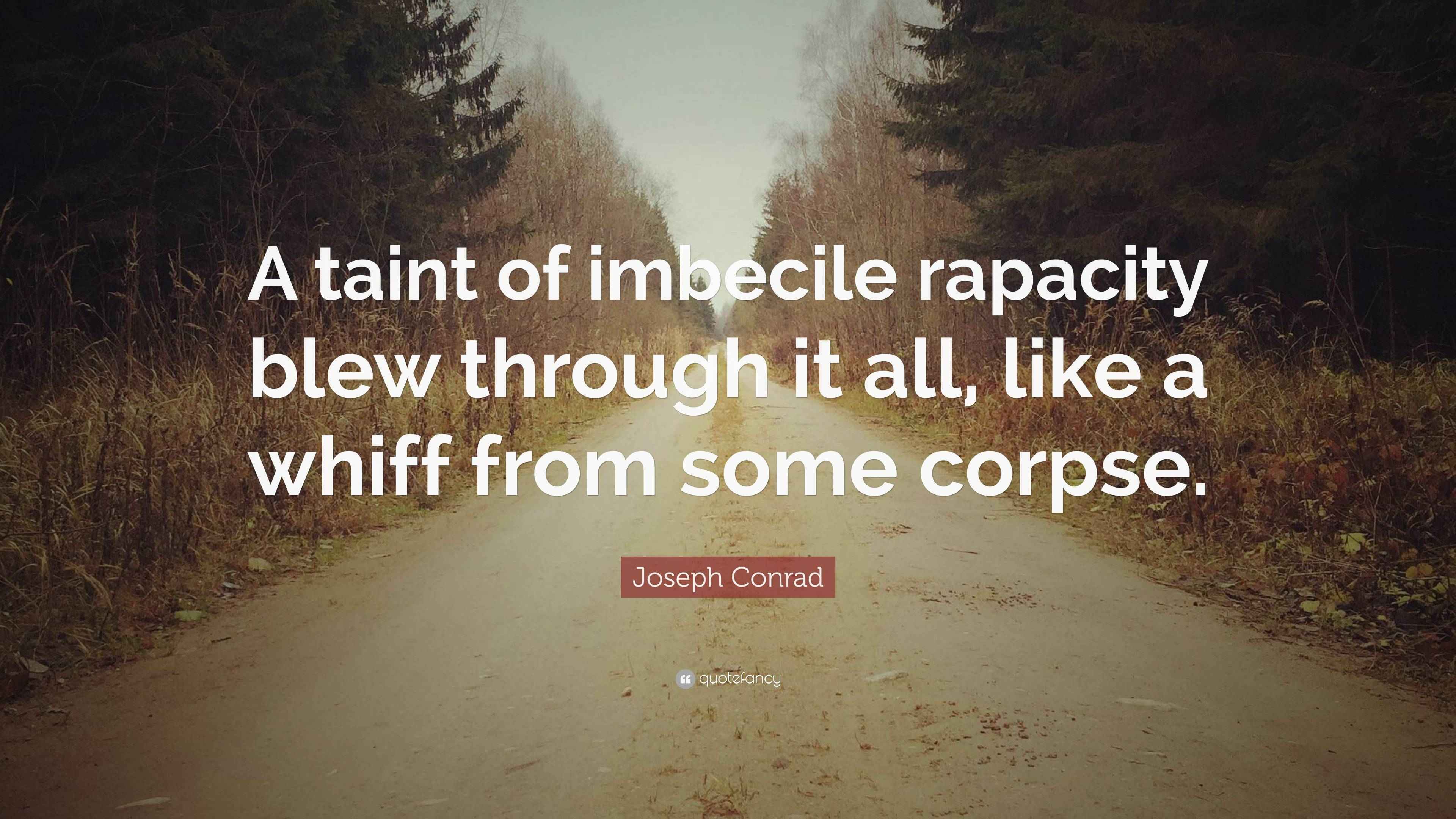Joseph Conrad Quote: “A taint of imbecile rapacity blew through it all ...