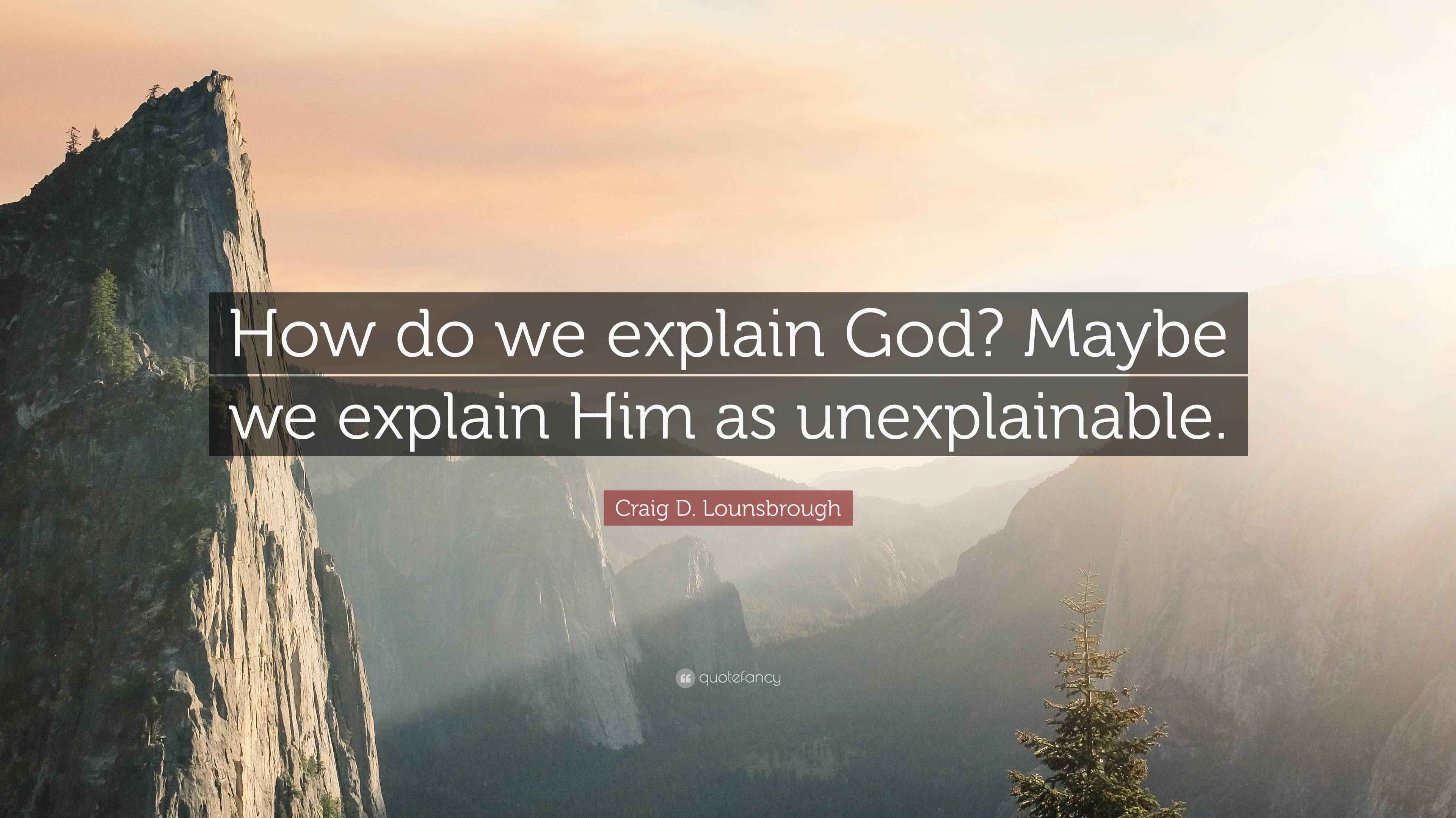 Craig D. Lounsbrough Quote: “How do we explain God? Maybe we explain ...