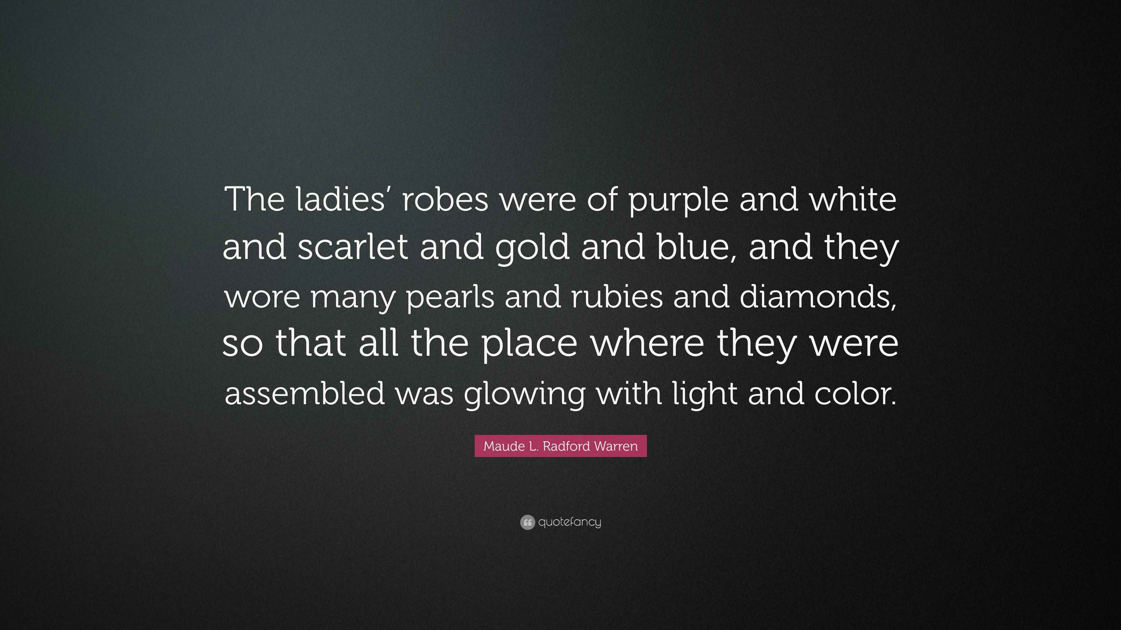 Maude L. Radford Warren Quote: “The ladies’ robes were of purple and ...