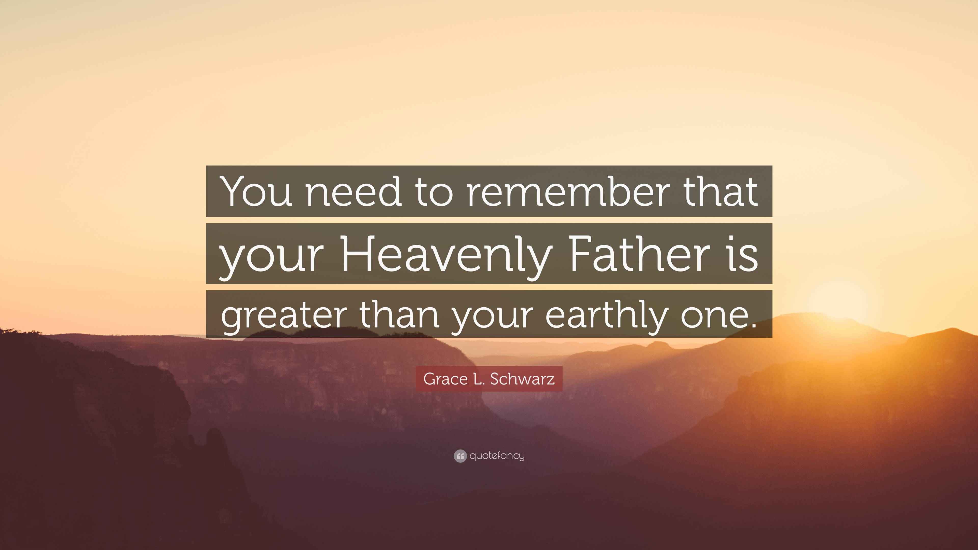 Grace L. Schwarz Quote: “You need to remember that your Heavenly Father ...