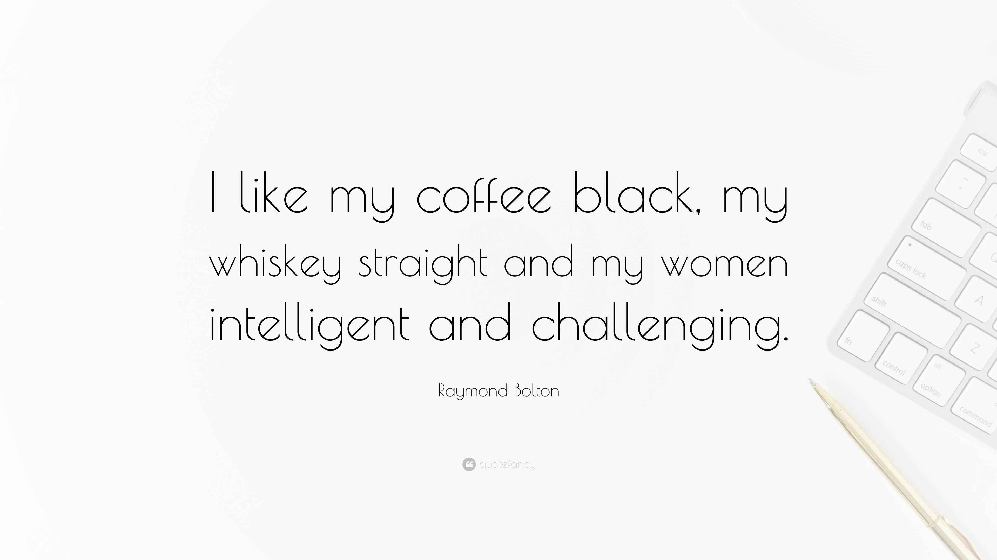Raymond Bolton Quote: “I like my coffee black, my whiskey straight and ...