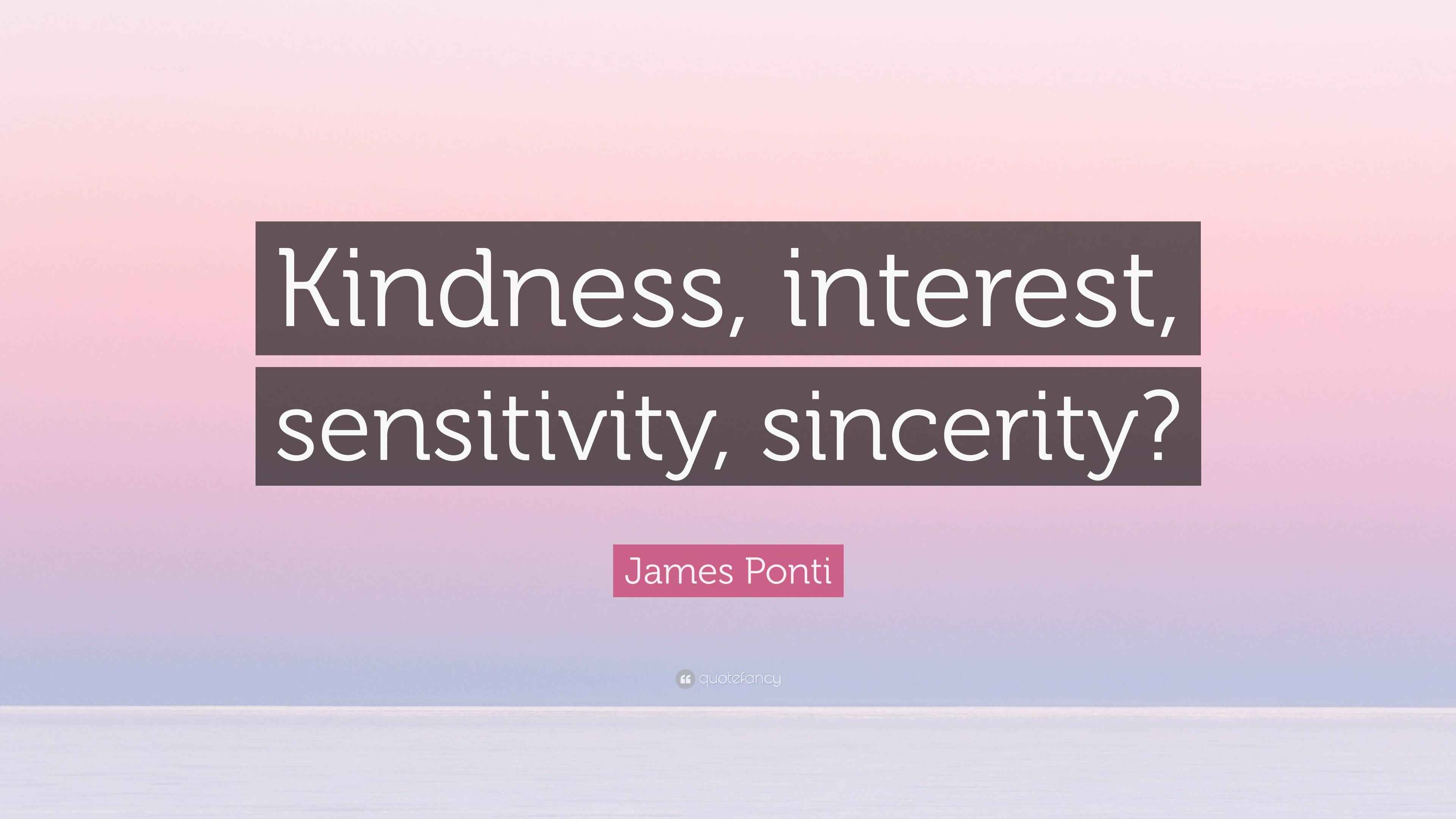 James Ponti Quote: “Kindness, interest, sensitivity, sincerity?”