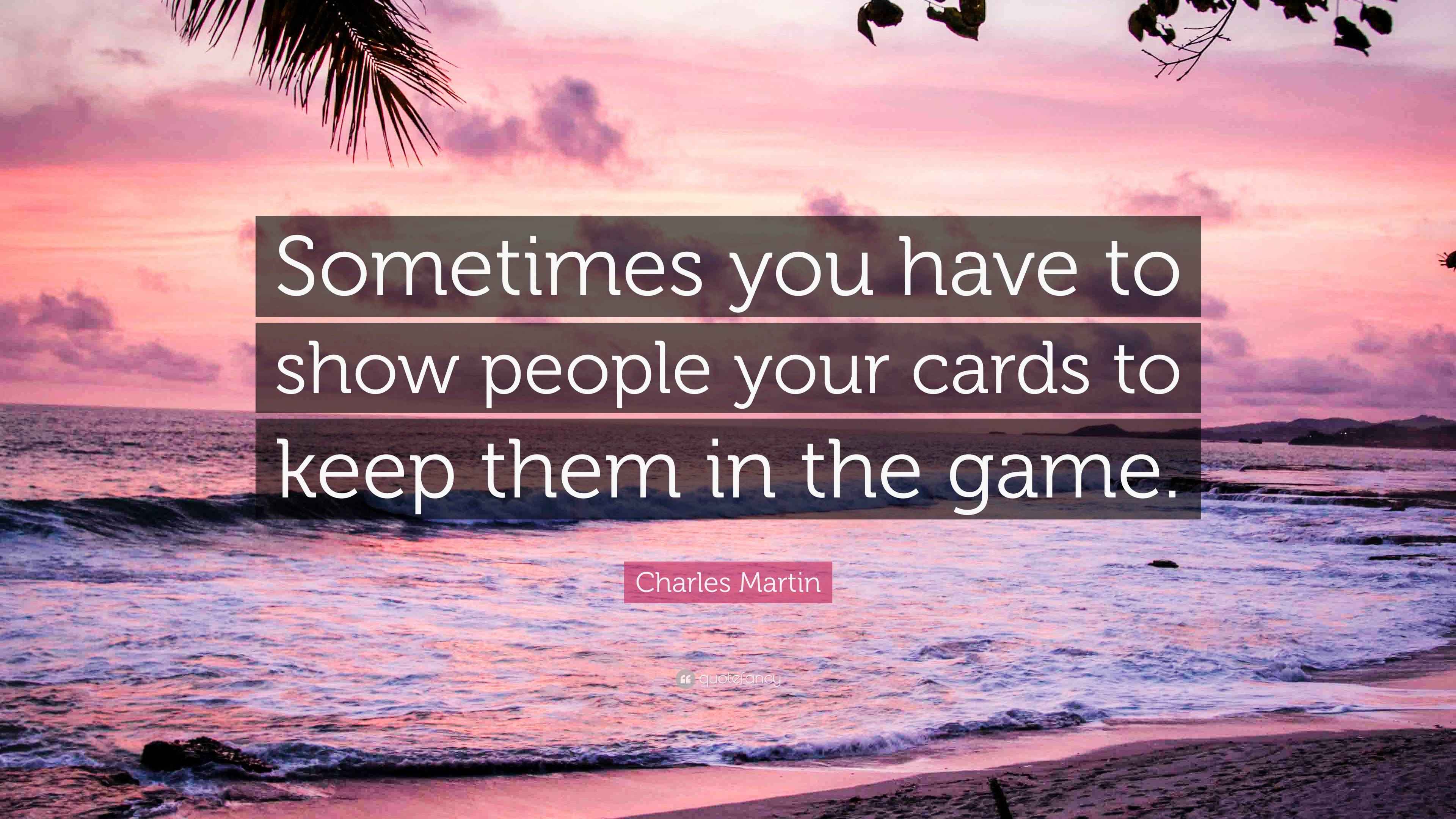 Charles Martin Quote: “Sometimes you have to show people your cards to ...