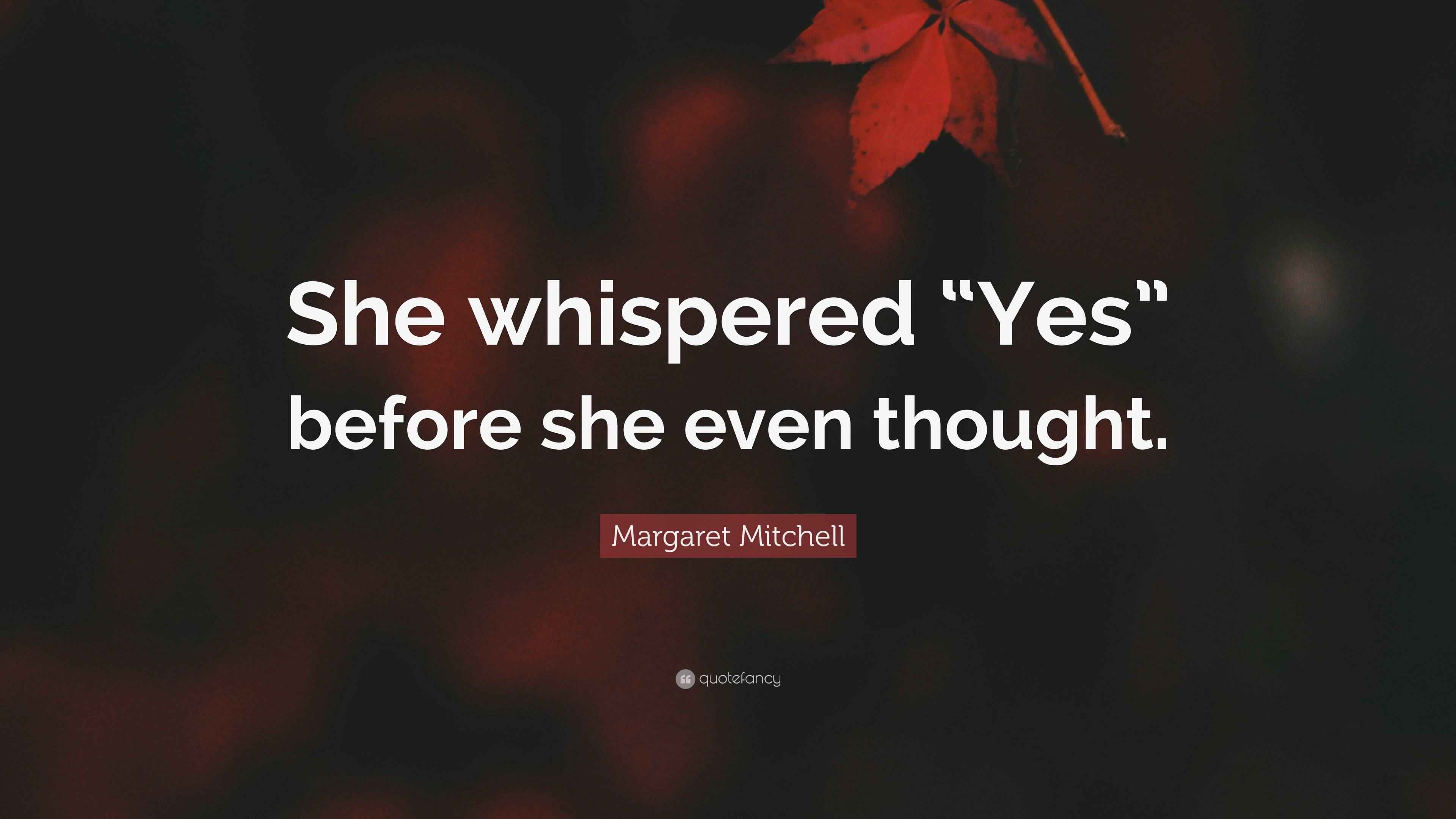 Margaret Mitchell Quote: “She whispered “Yes” before she even thought.”